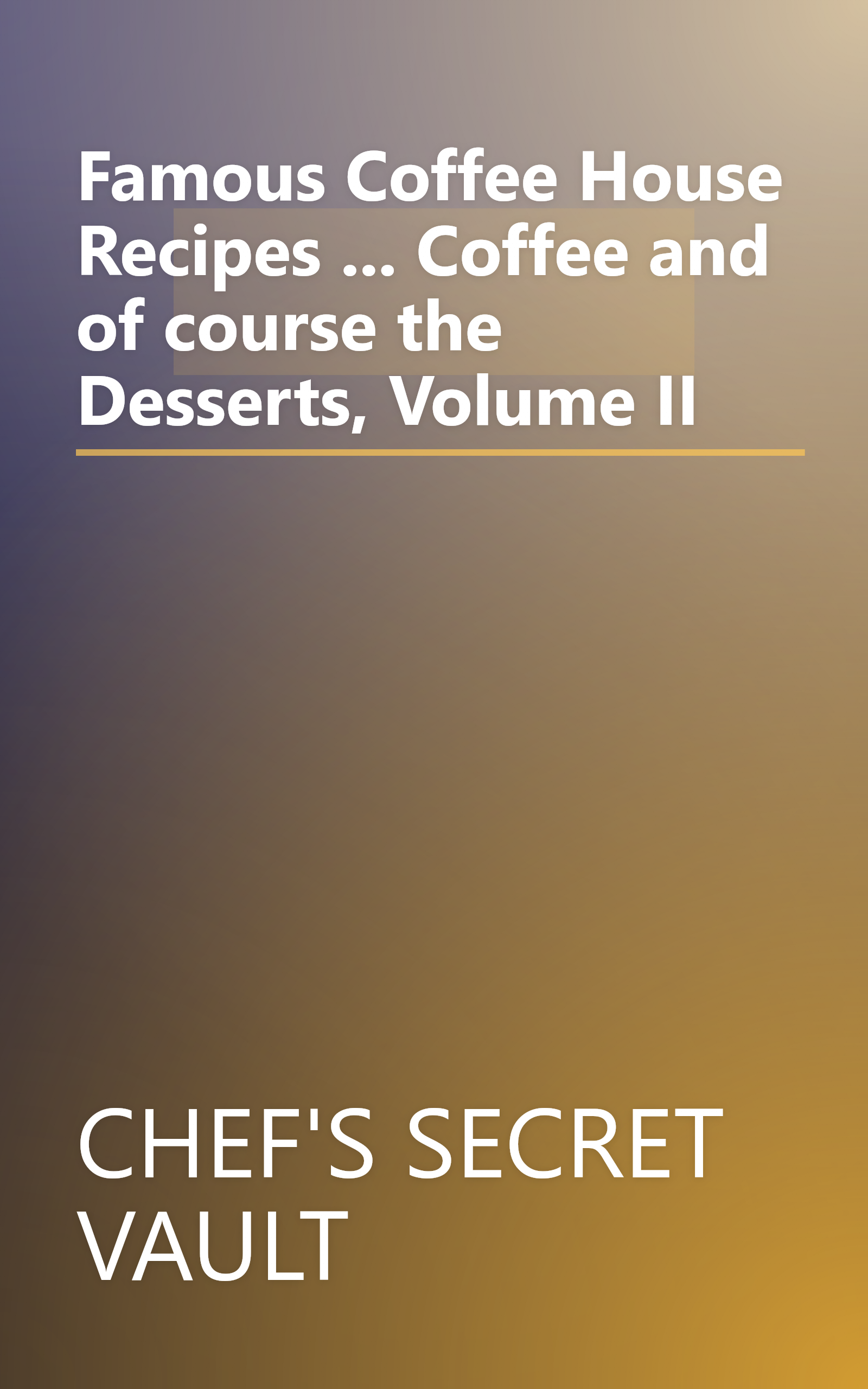 Famous Coffee House Recipes ... Coffee and of course the Desserts, Volume II book cover