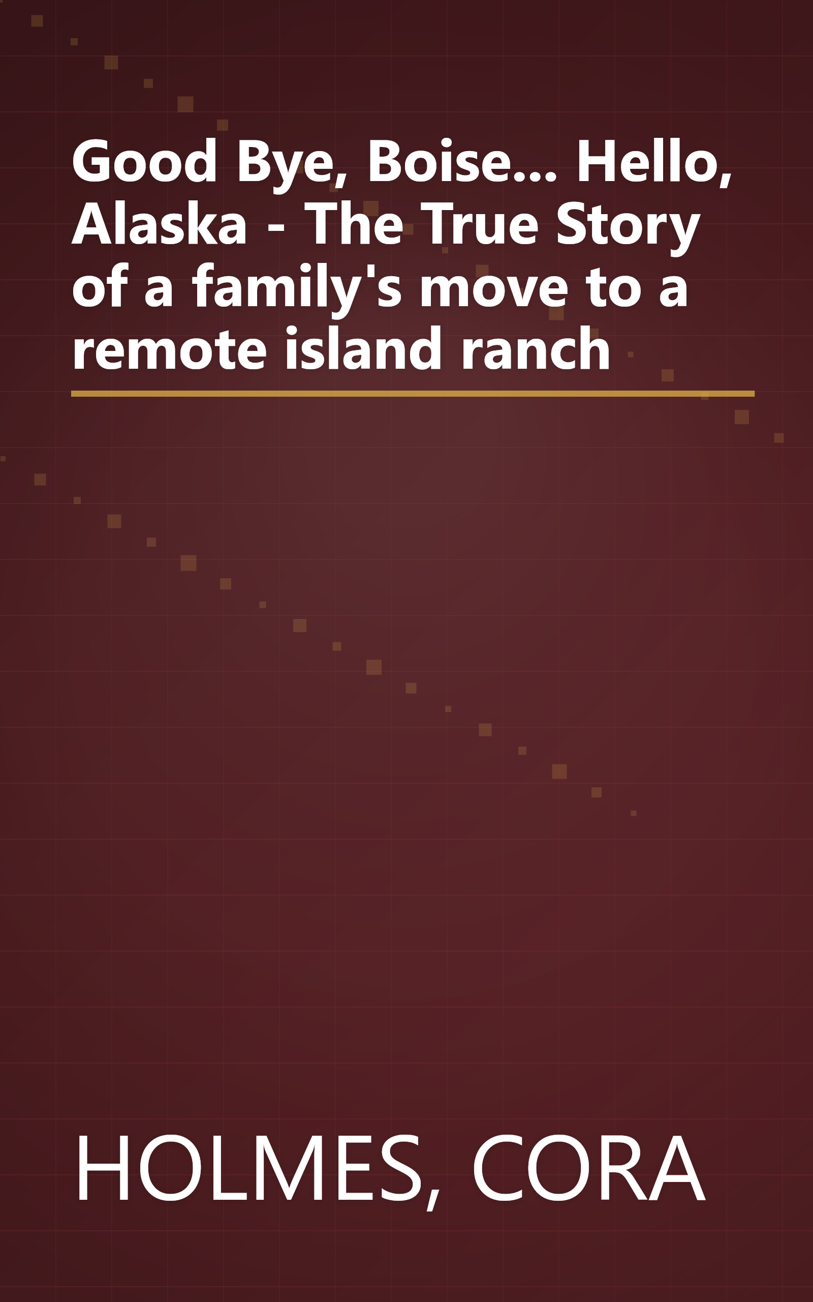 Good Bye, Boise... Hello, Alaska - The True Story of a family's move to a remote island ranch book cover