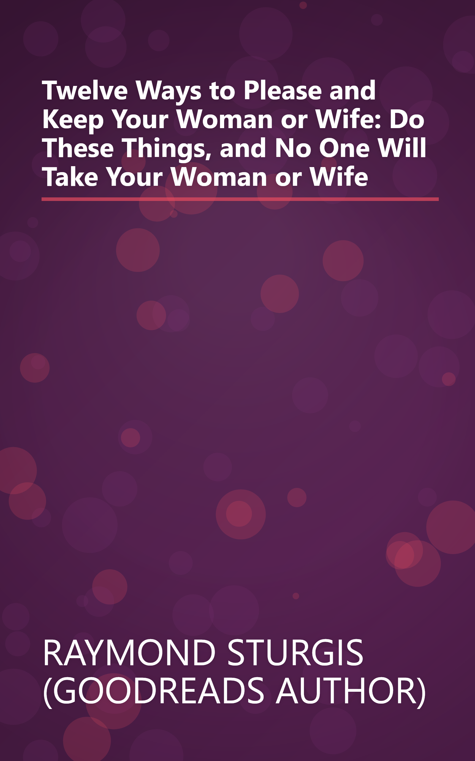 Twelve Ways to Please and Keep Your Woman or Wife: Do These Things, and No One Will Take Your Woman or Wife book cover