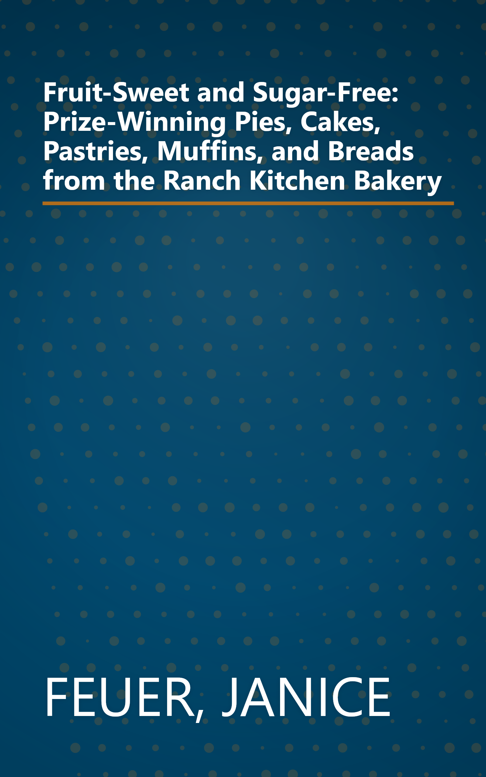 Fruit-Sweet and Sugar-Free: Prize-Winning Pies, Cakes, Pastries, Muffins, and Breads from the Ranch Kitchen Bakery book cover