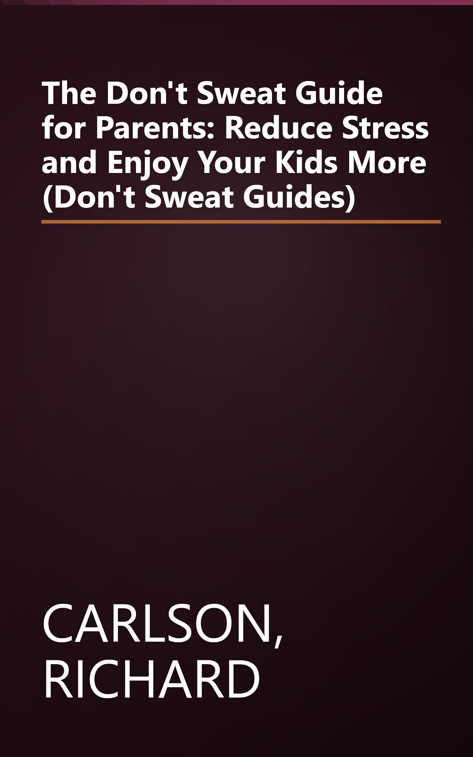 The Don't Sweat Guide for Parents: Reduce Stress and Enjoy Your Kids More (Don't Sweat Guides) book cover