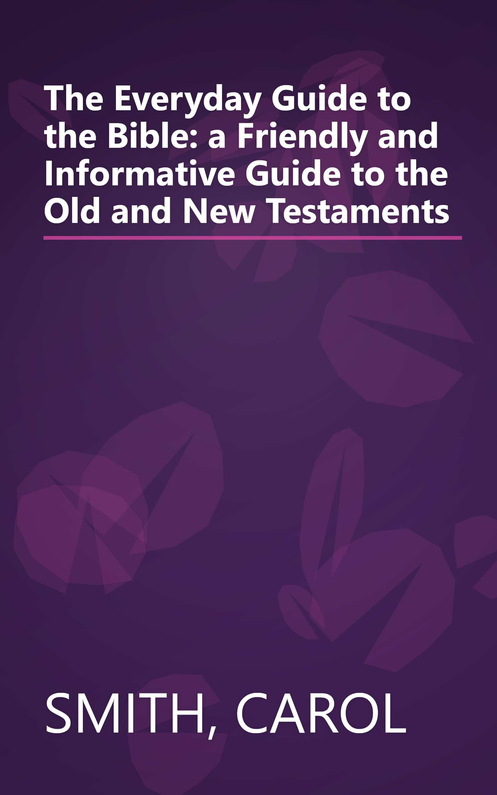 The Everyday Guide to the Bible: a Friendly and Informative Guide to the Old and New Testaments book cover