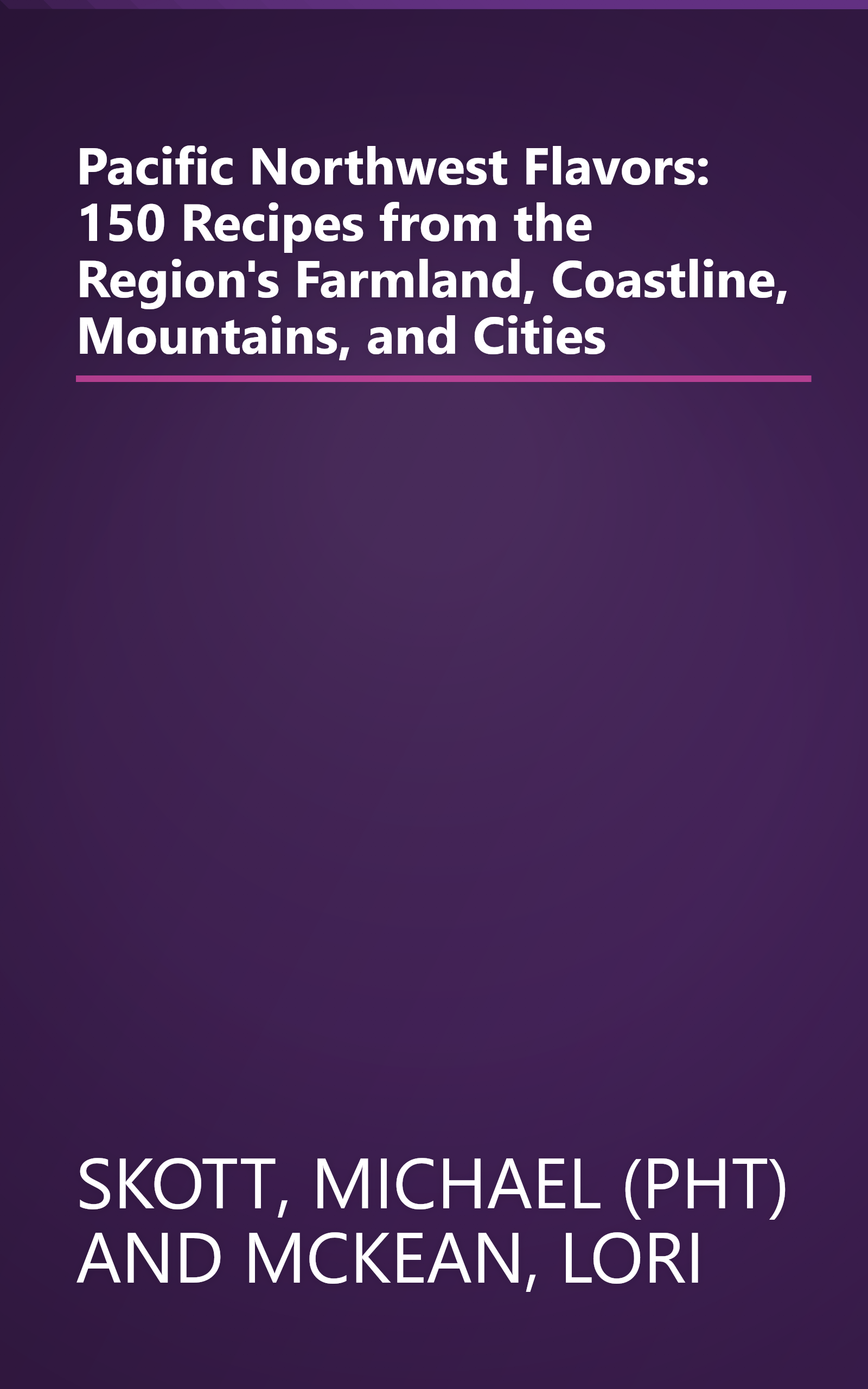 Pacific Northwest Flavors: 150 Recipes from the Region's Farmland, Coastline, Mountains, and Cities book cover