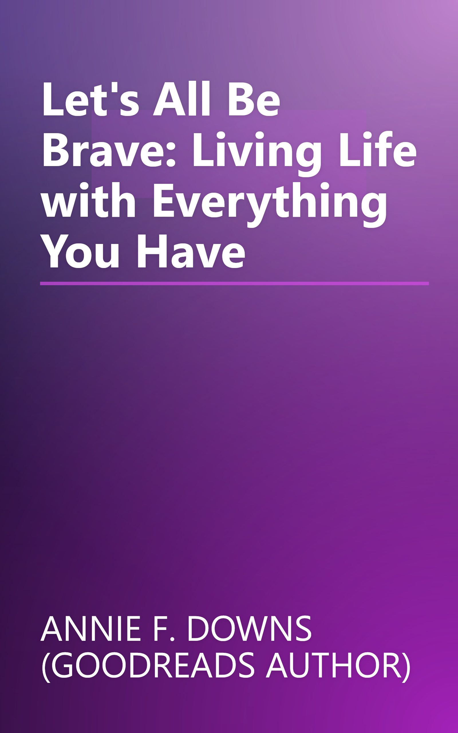 Let's All Be Brave: Living Life with Everything You Have book cover