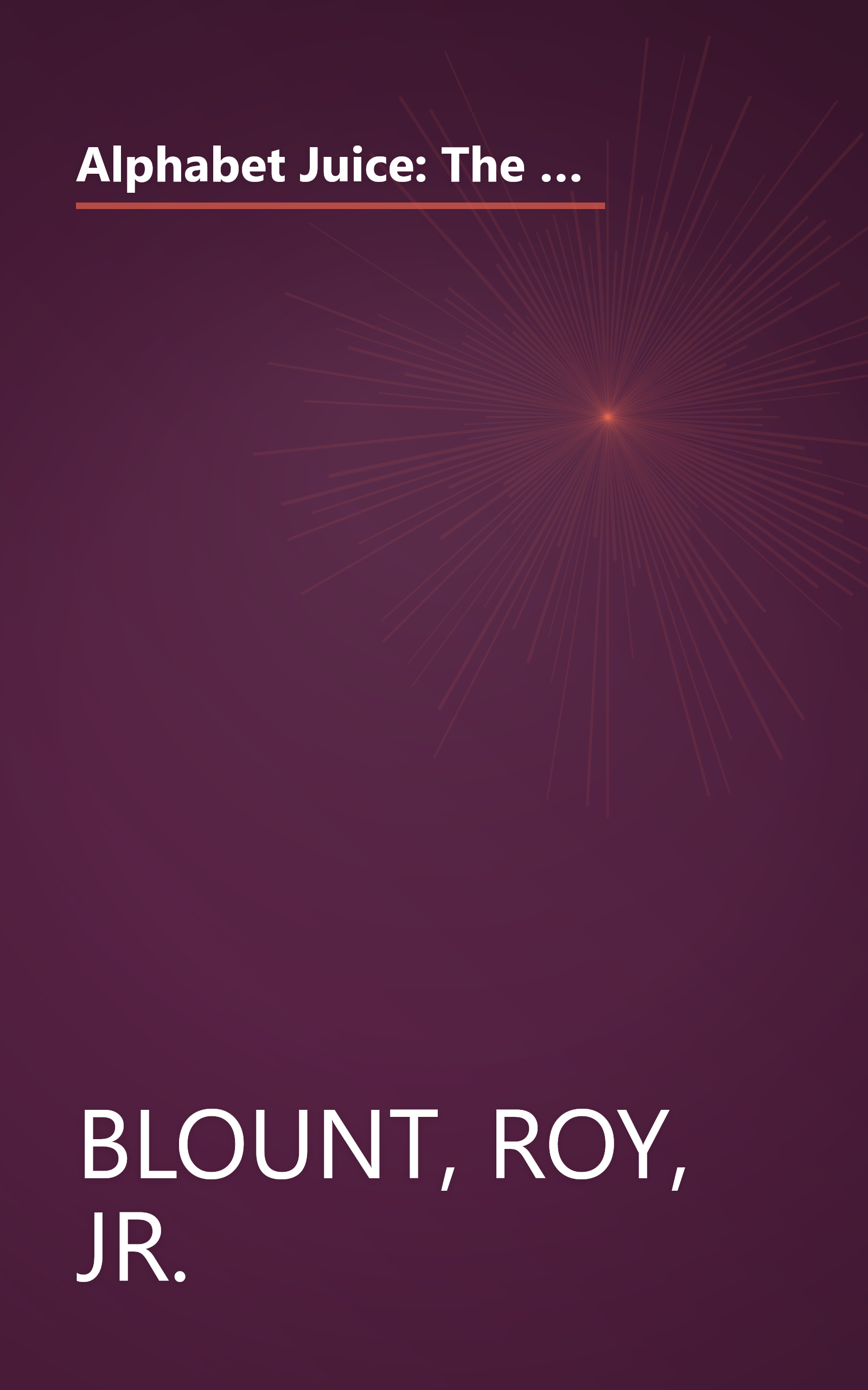 Alphabet Juice: The Energies, Gists, and Spirits of Letters, Words, and Combinations Thereof; Their Roots, Bones, Innards, Piths, Pips, and Secret ... With Examples of Their Usage Foul and Savory book cover