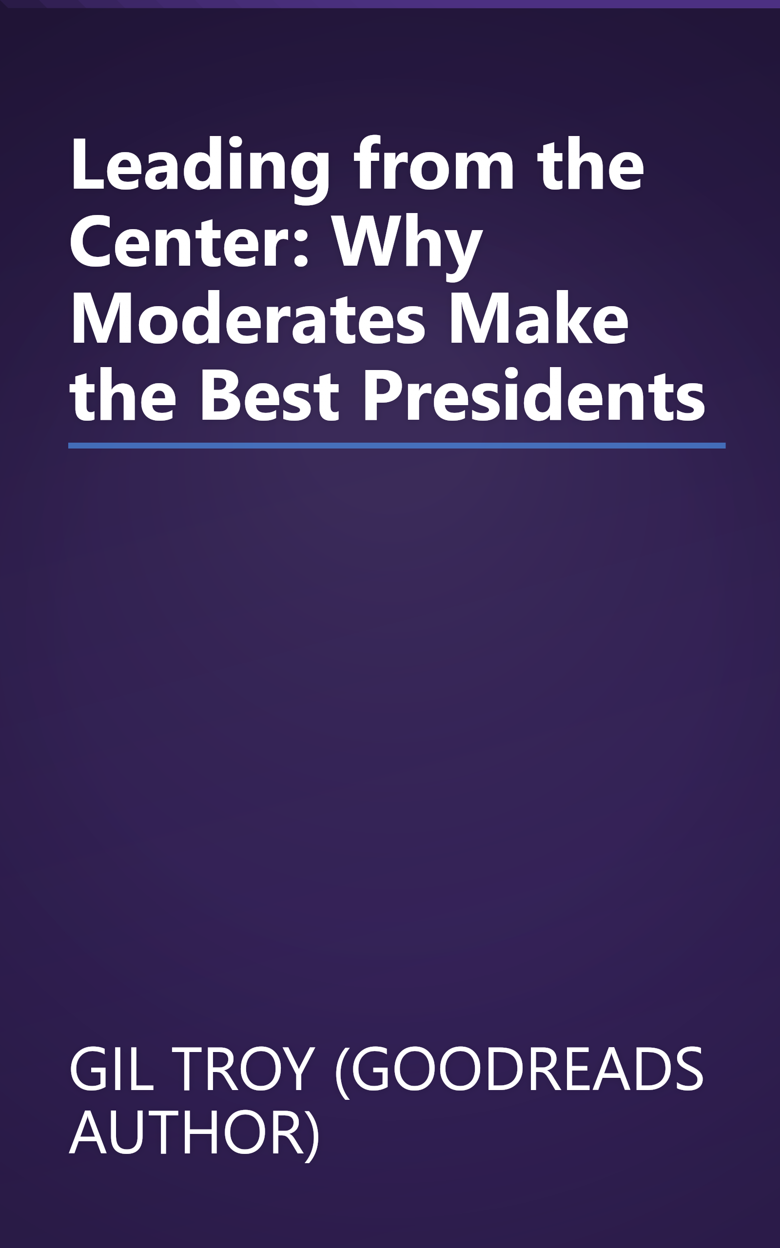 Leading from the Center: Why Moderates Make the Best Presidents book cover