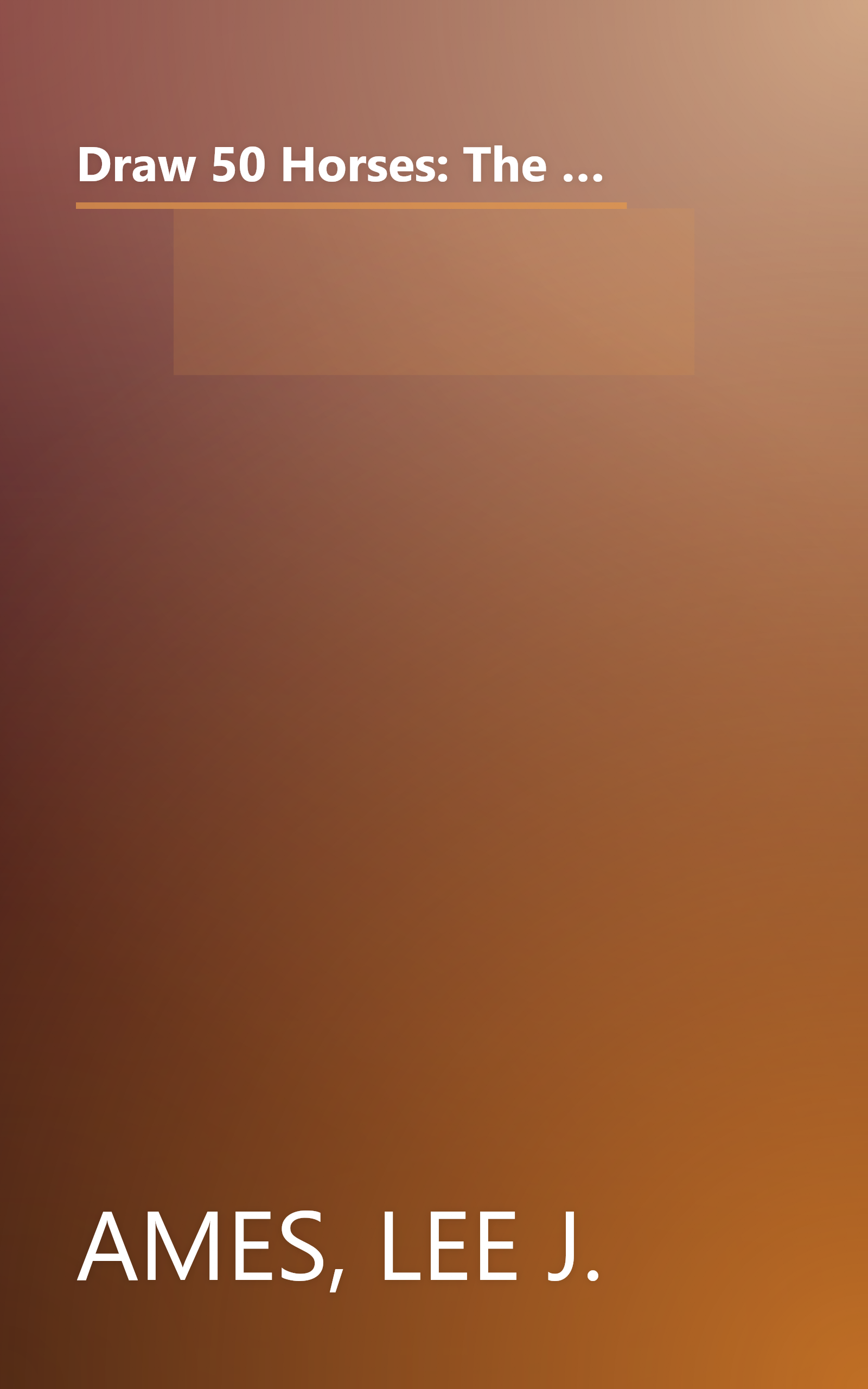 Draw 50 Horses: The Step-by-Step Way to Draw Broncos, Arabians, Thoroughbreds, Dancers, Prancers, and Many More... book cover