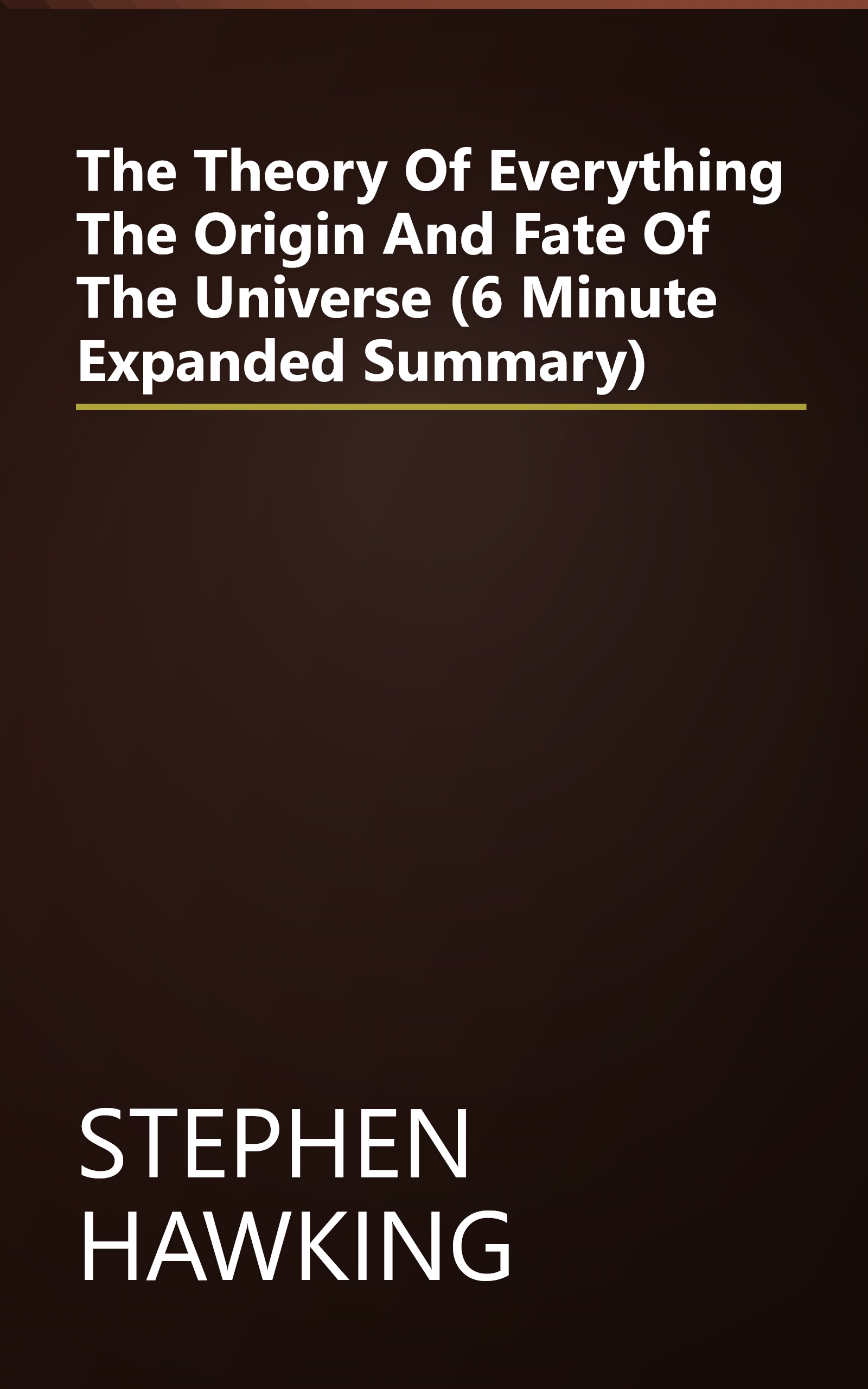 The Theory Of Everything  The Origin And Fate Of The Universe (6 Minute   Expanded Summary) book cover