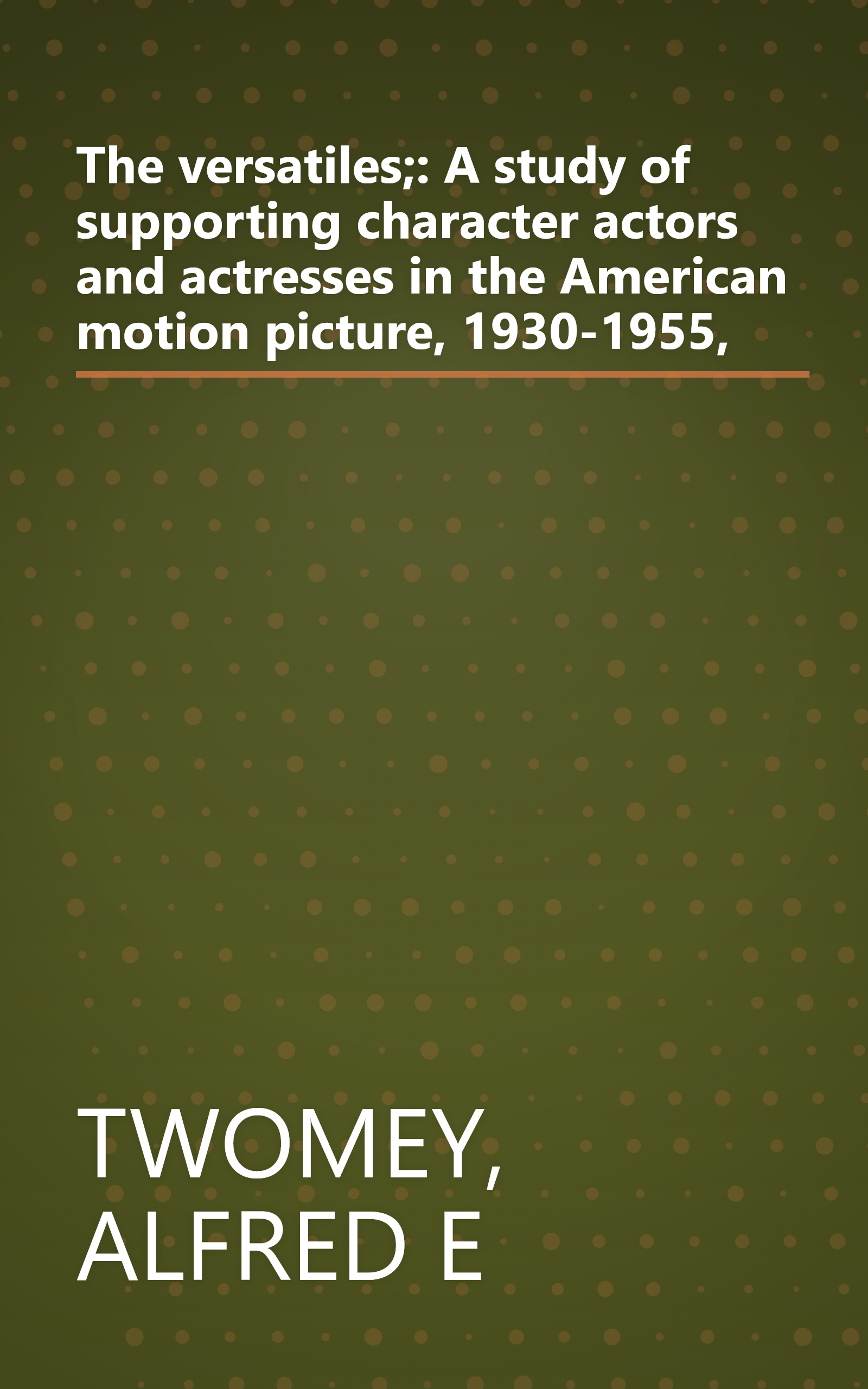 The versatiles;: A study of supporting character actors and actresses in the American motion picture, 1930-1955, book cover