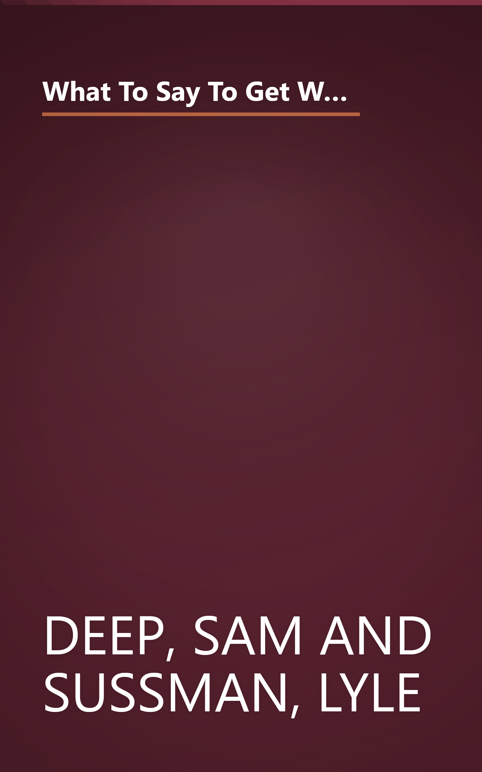 What To Say To Get What You Want: Strong Words For 44 Challenging Types Of Bosses, Employees, Coworkers, And Customers book cover