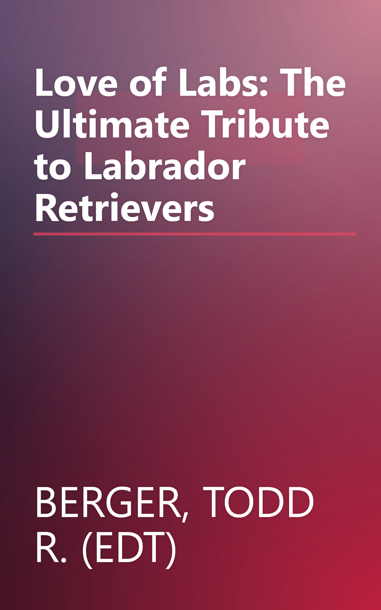 Love of Labs: The Ultimate Tribute to Labrador Retrievers book cover