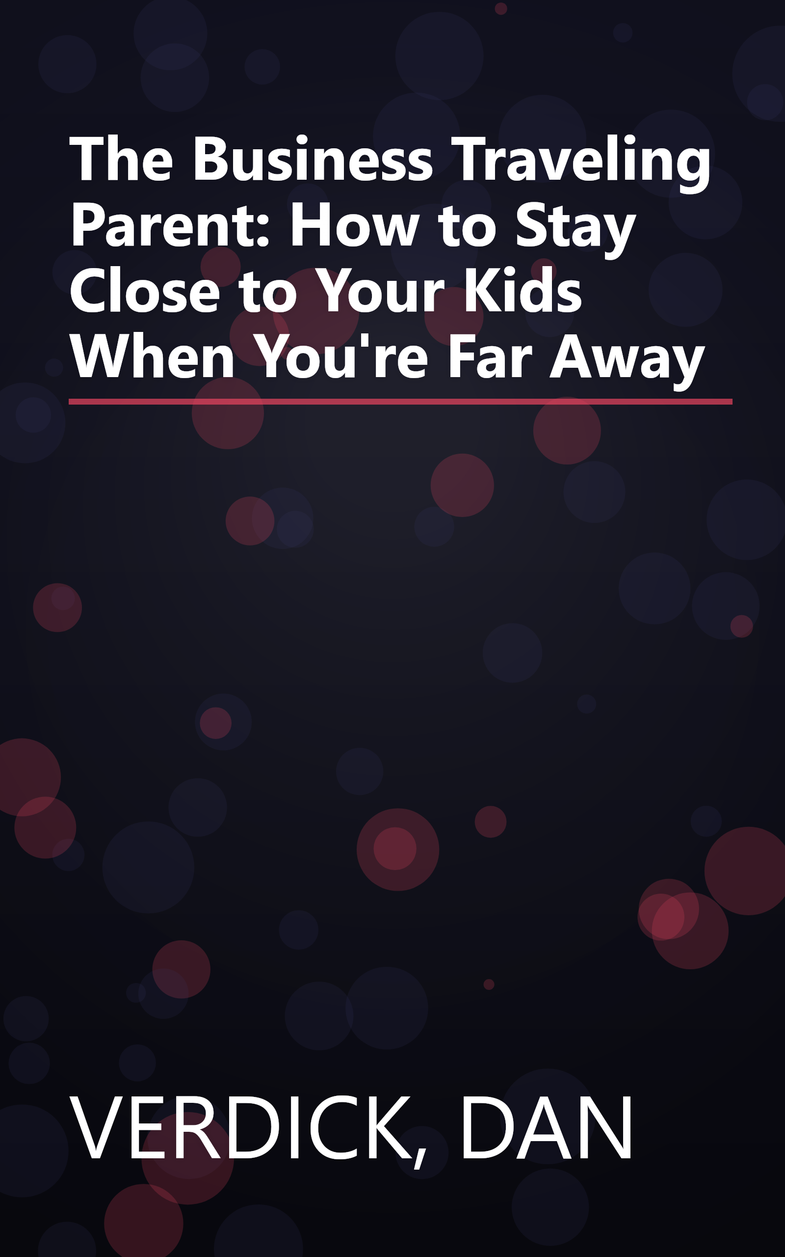 The Business Traveling Parent: How to Stay Close to Your Kids When You're Far Away book cover