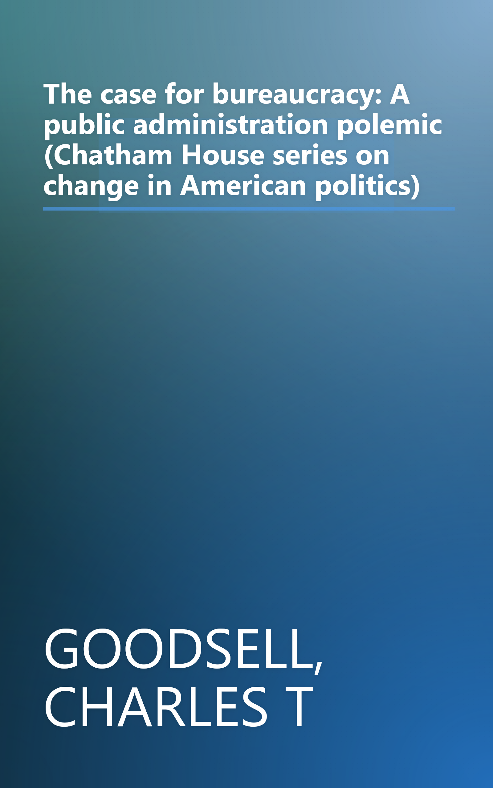 The case for bureaucracy: A public administration polemic (Chatham House series on change in American politics) book cover