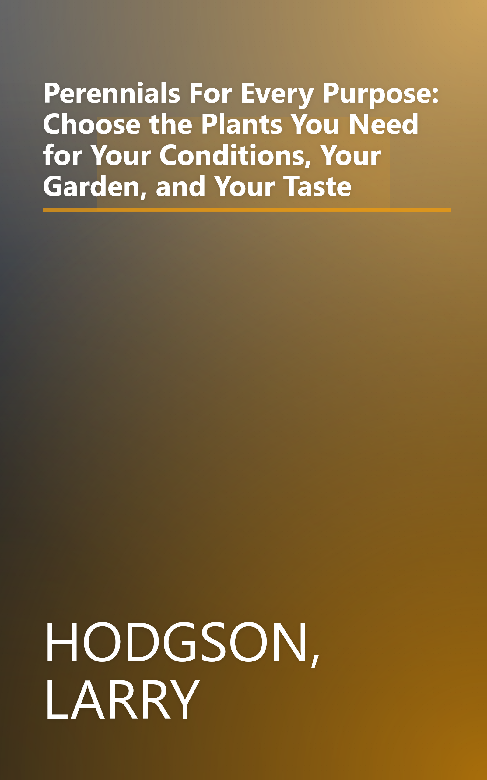 Perennials For Every Purpose: Choose the Plants You Need for Your Conditions, Your Garden, and Your Taste book cover