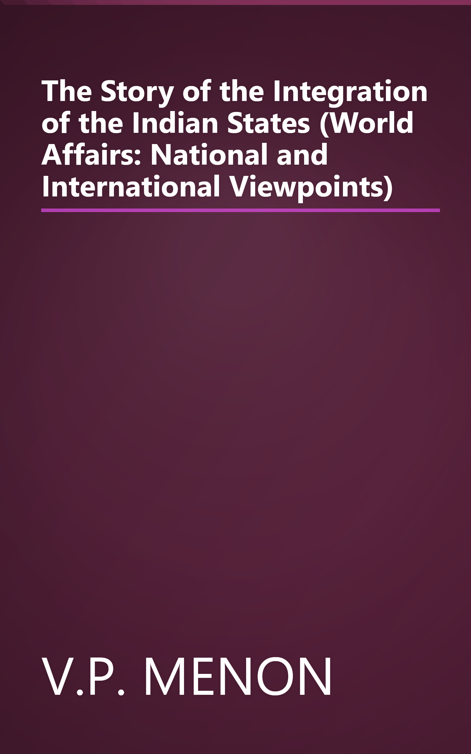 The Story of the Integration of the Indian States (World Affairs: National and International Viewpoints) book cover