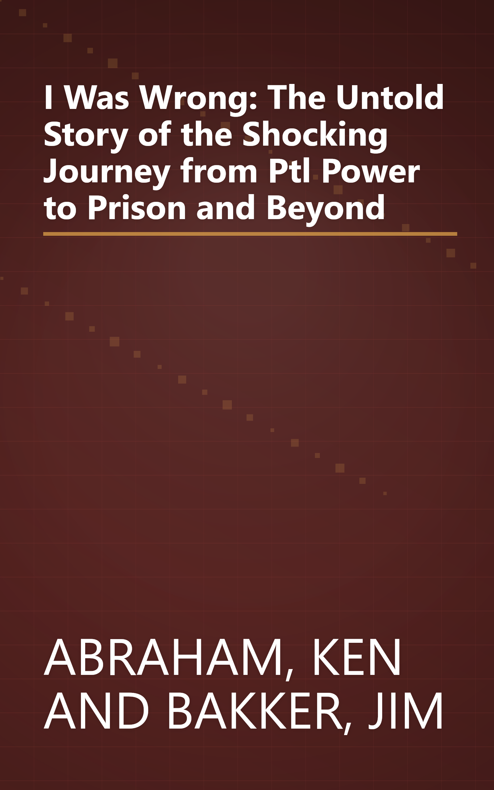 I Was Wrong: The Untold Story of the Shocking Journey from Ptl Power to Prison and Beyond book cover