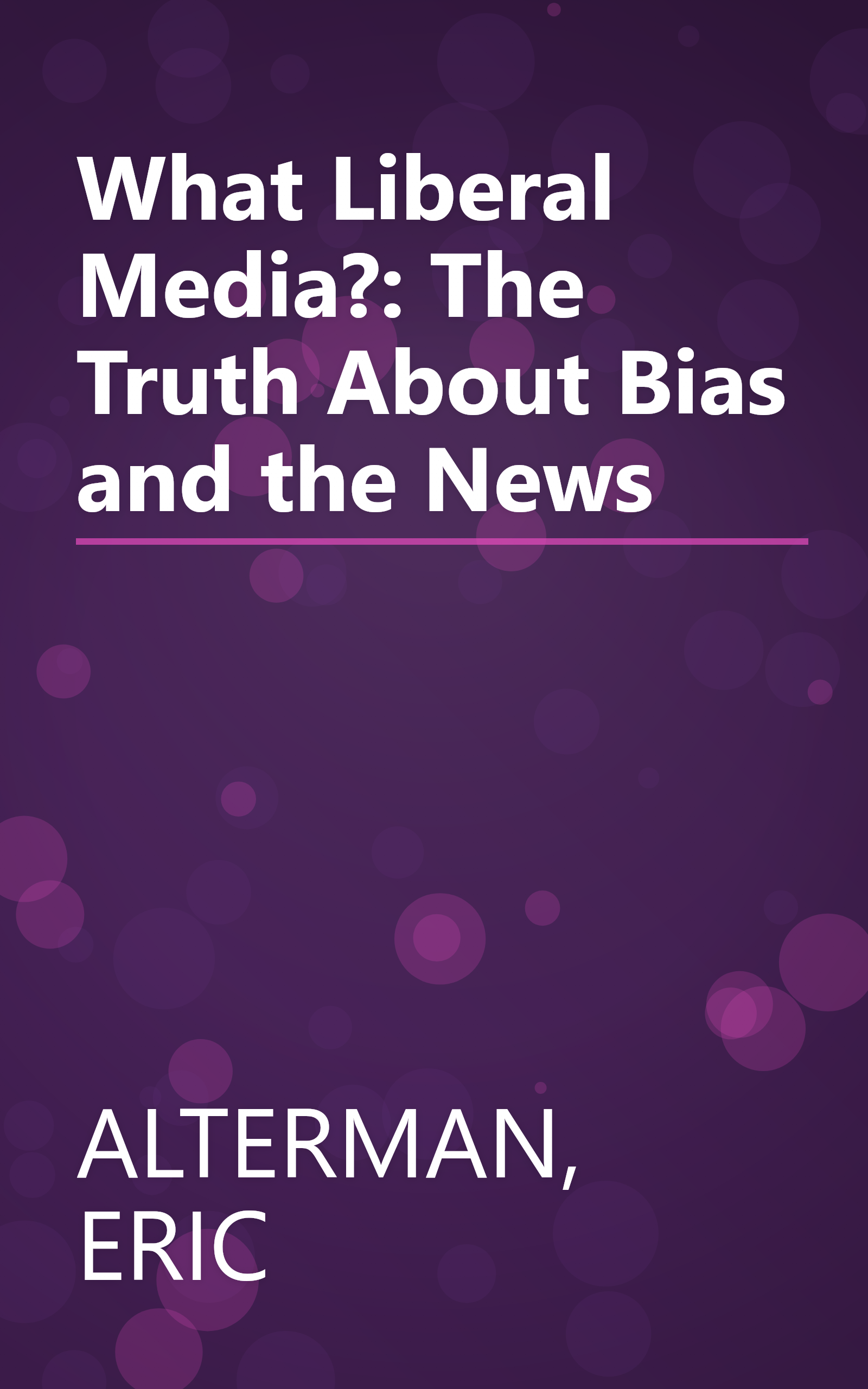 What Liberal Media?: The Truth About Bias and the News book cover