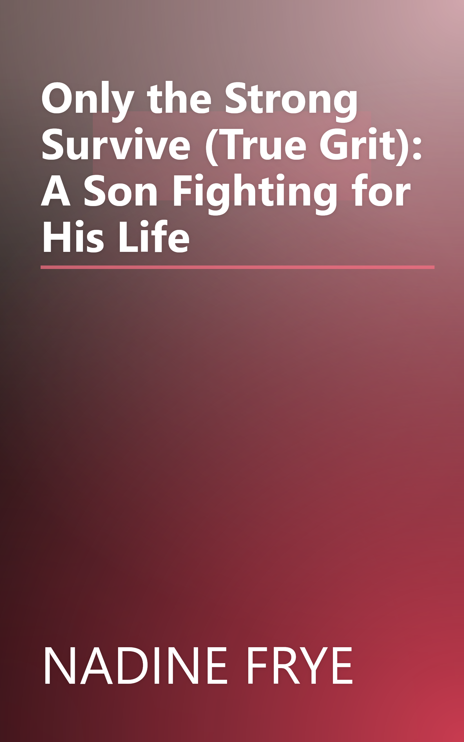 Only The Strong Survive True Grit A Son Fighting For His Life (10 ...