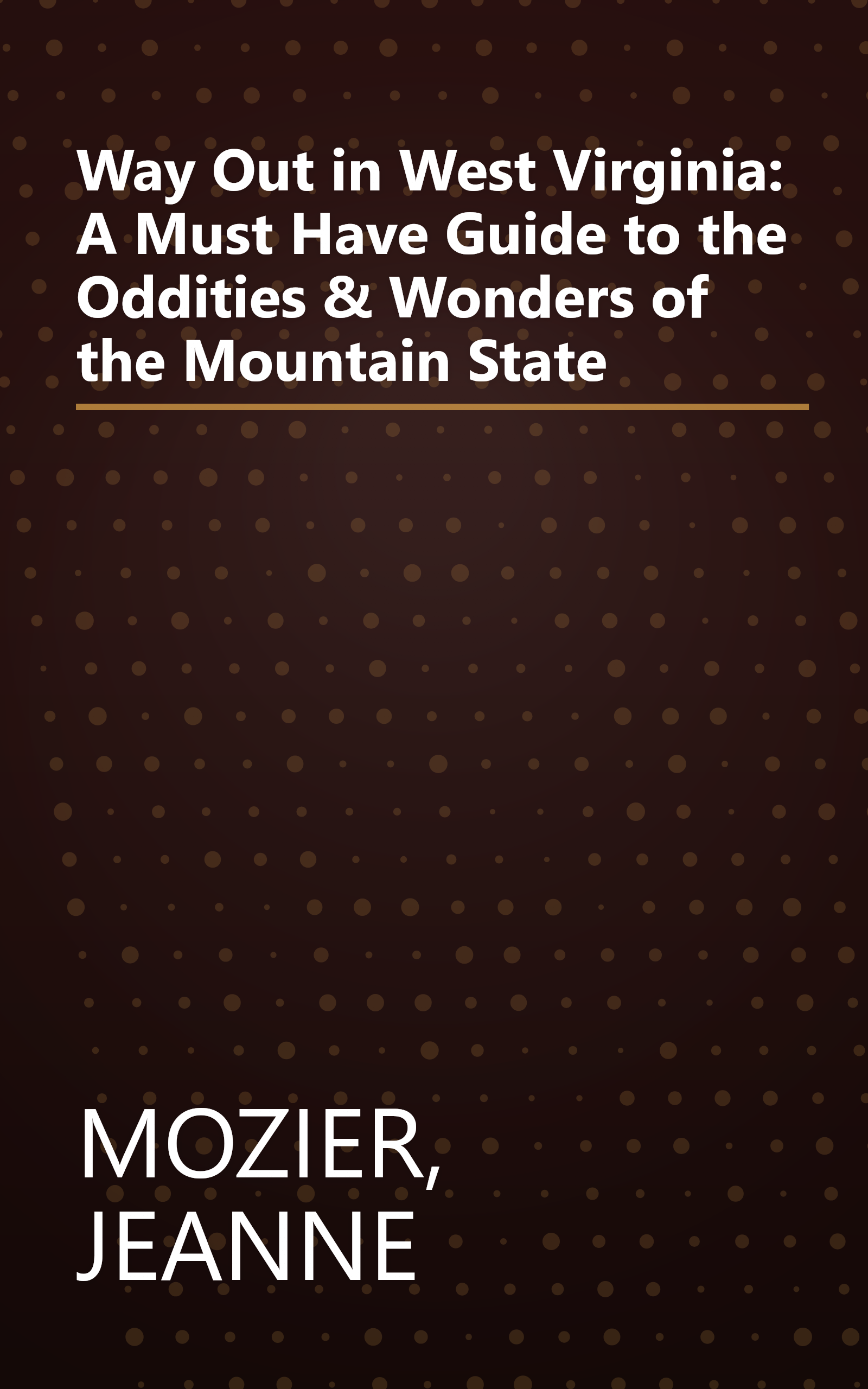 Way Out in West Virginia: A Must Have Guide to the Oddities & Wonders of the Mountain State book cover