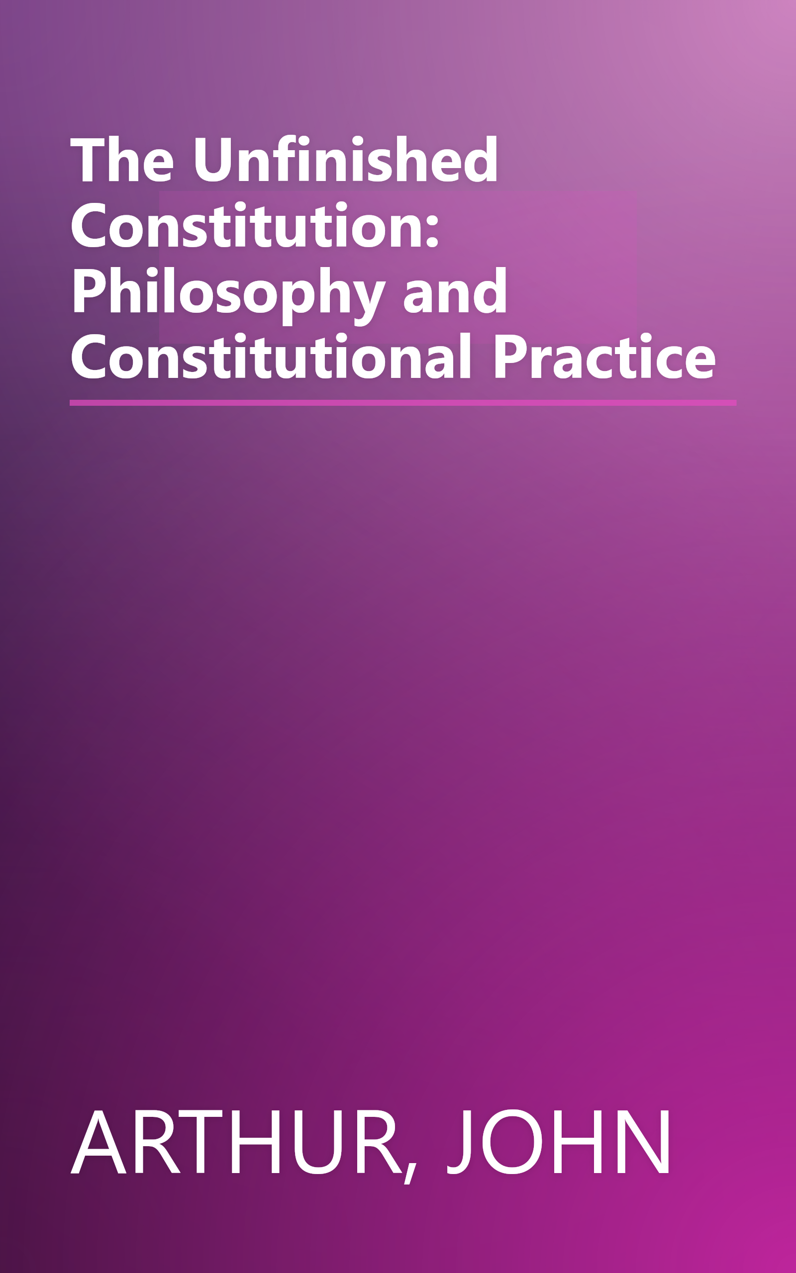The Unfinished Constitution: Philosophy and Constitutional Practice book cover