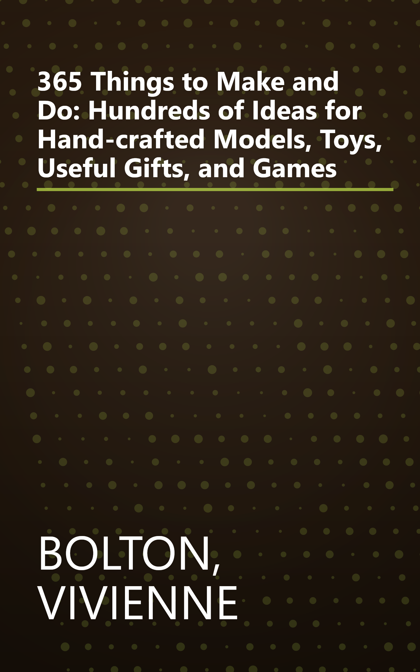 365 Things to Make and Do: Hundreds of Ideas for Hand-crafted Models, Toys, Useful Gifts, and Games book cover