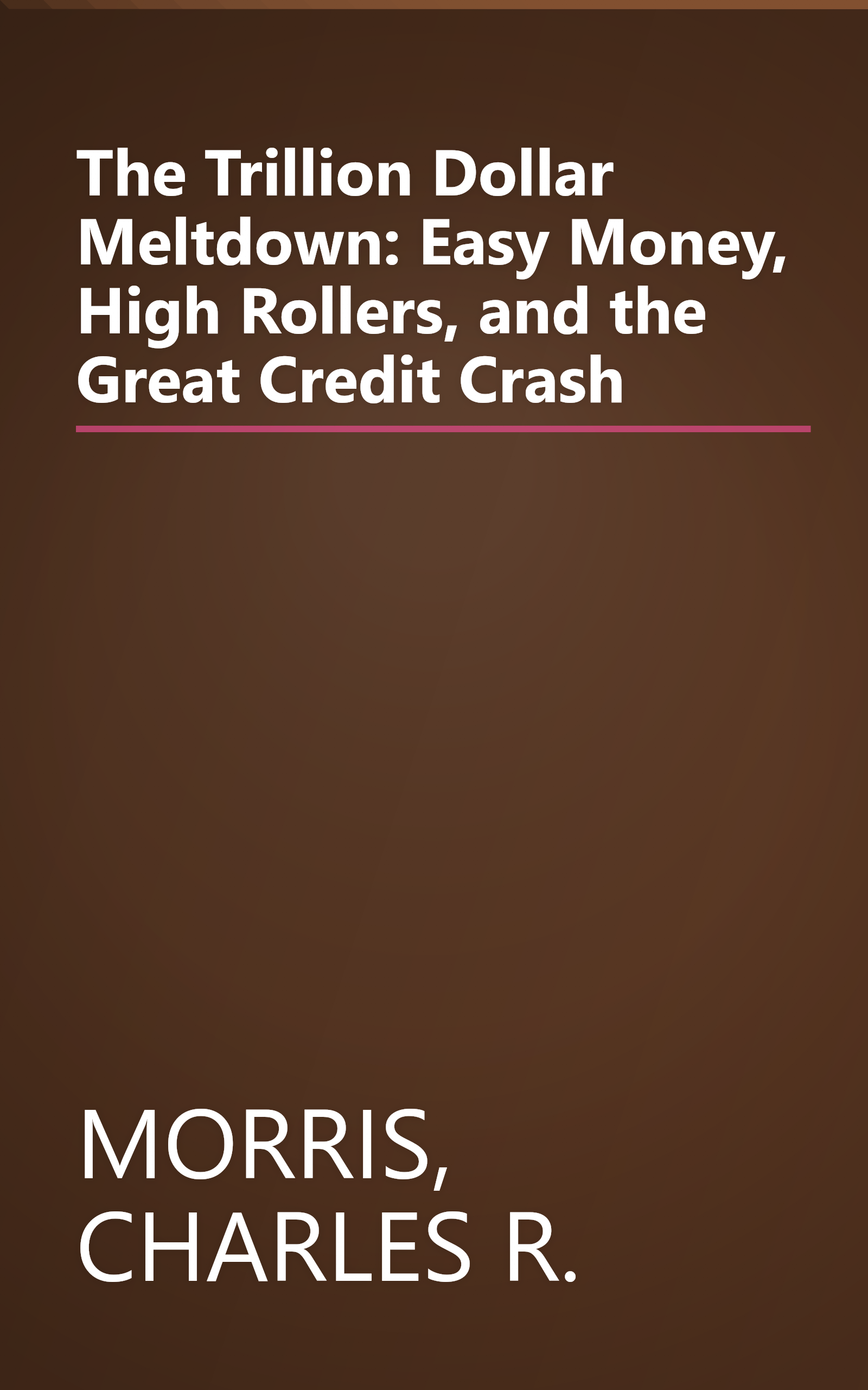 The Trillion Dollar Meltdown: Easy Money, High Rollers, and the Great Credit Crash book cover