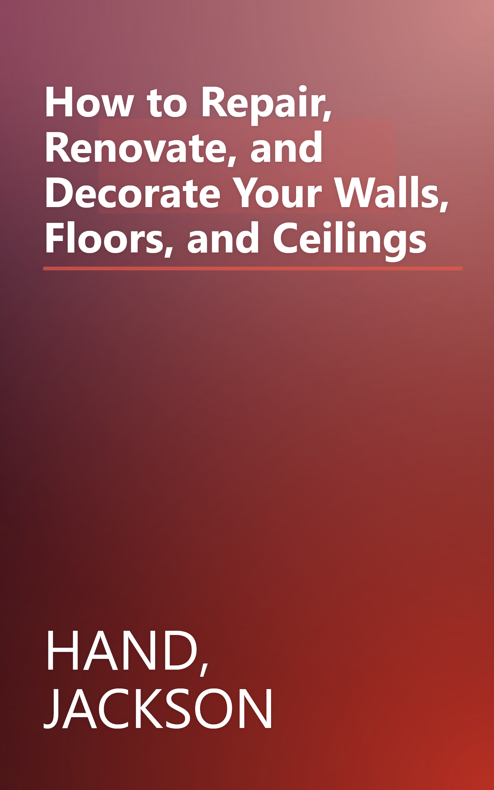 How to Repair, Renovate, and Decorate Your Walls, Floors, and Ceilings book cover