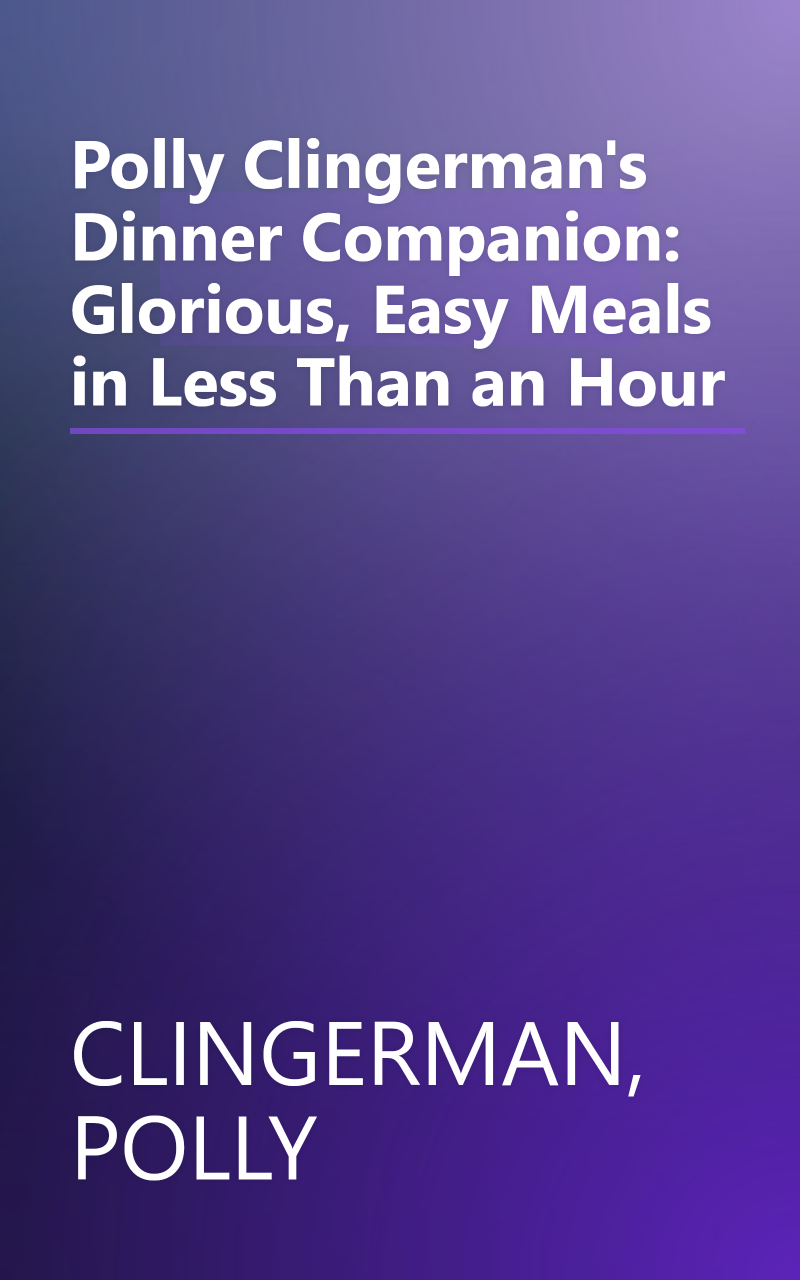 Polly Clingerman's Dinner Companion: Glorious, Easy Meals in Less Than an Hour book cover