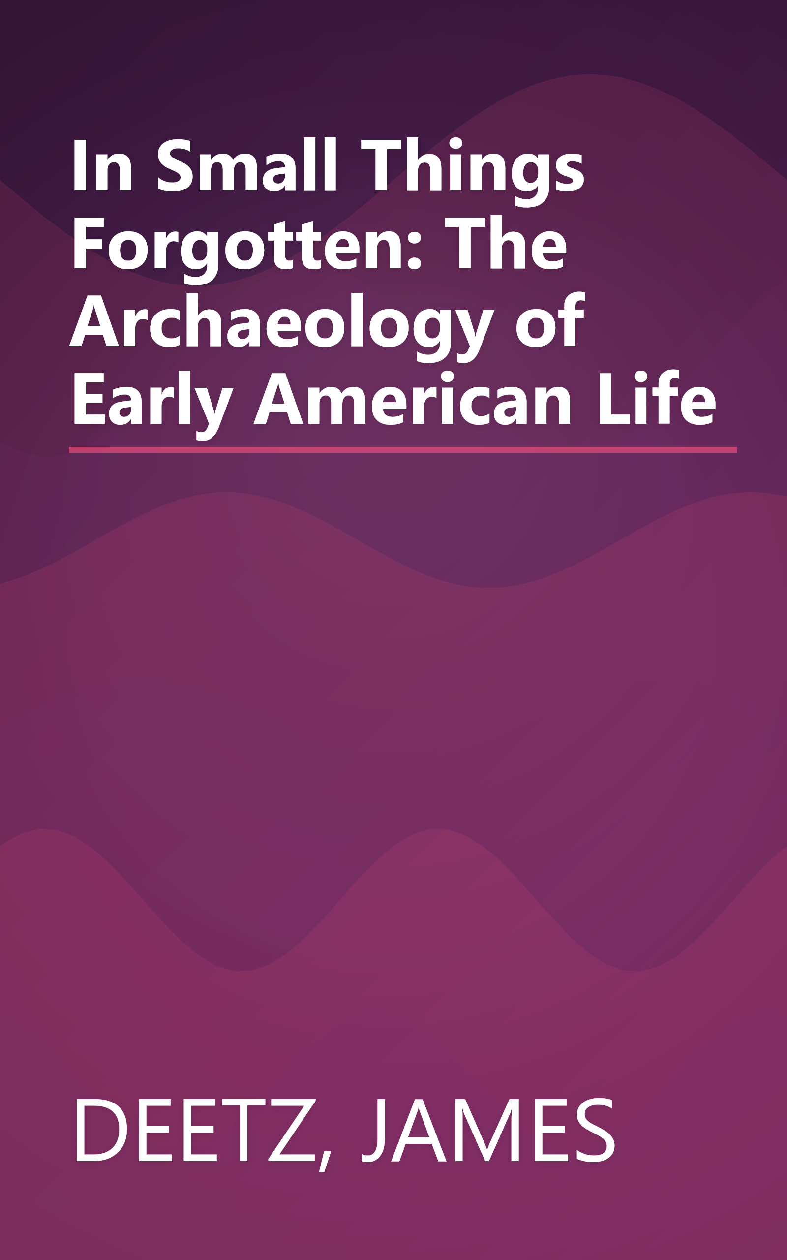 In Small Things Forgotten: The Archaeology of Early American Life book cover