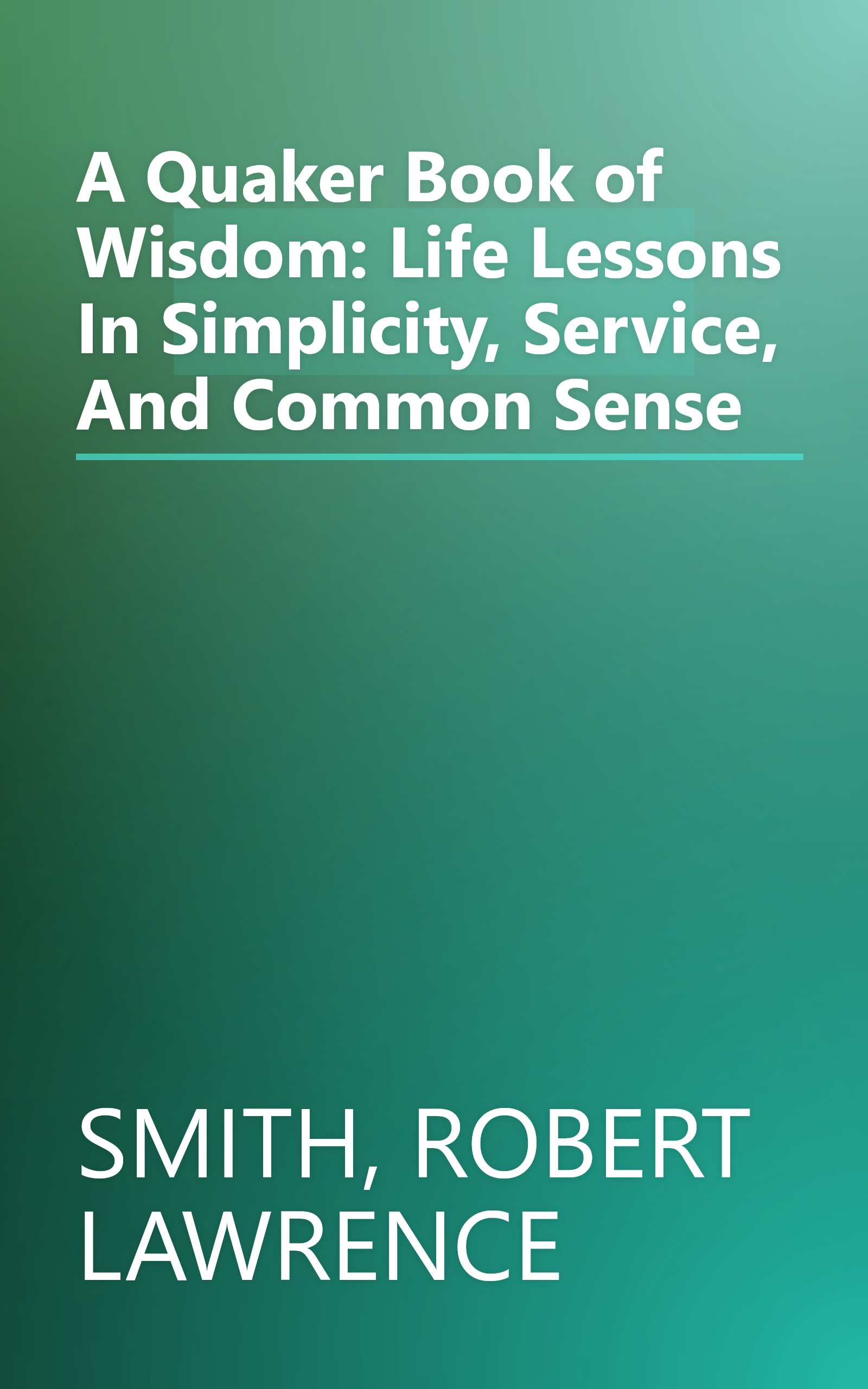 A Quaker Book of Wisdom: Life Lessons In Simplicity, Service, And Common Sense book cover