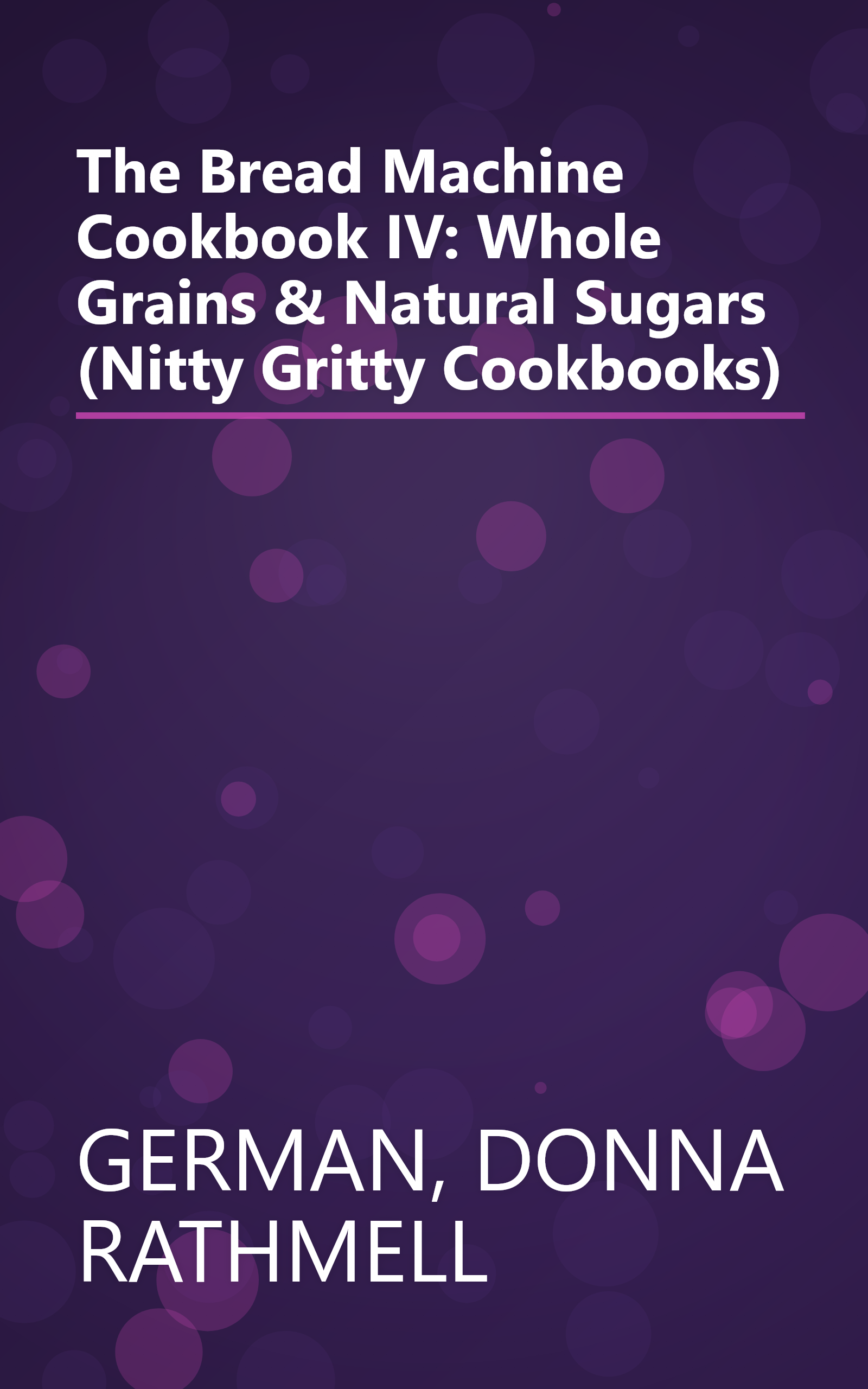 The Bread Machine Cookbook IV: Whole Grains & Natural Sugars (Nitty Gritty Cookbooks) book cover