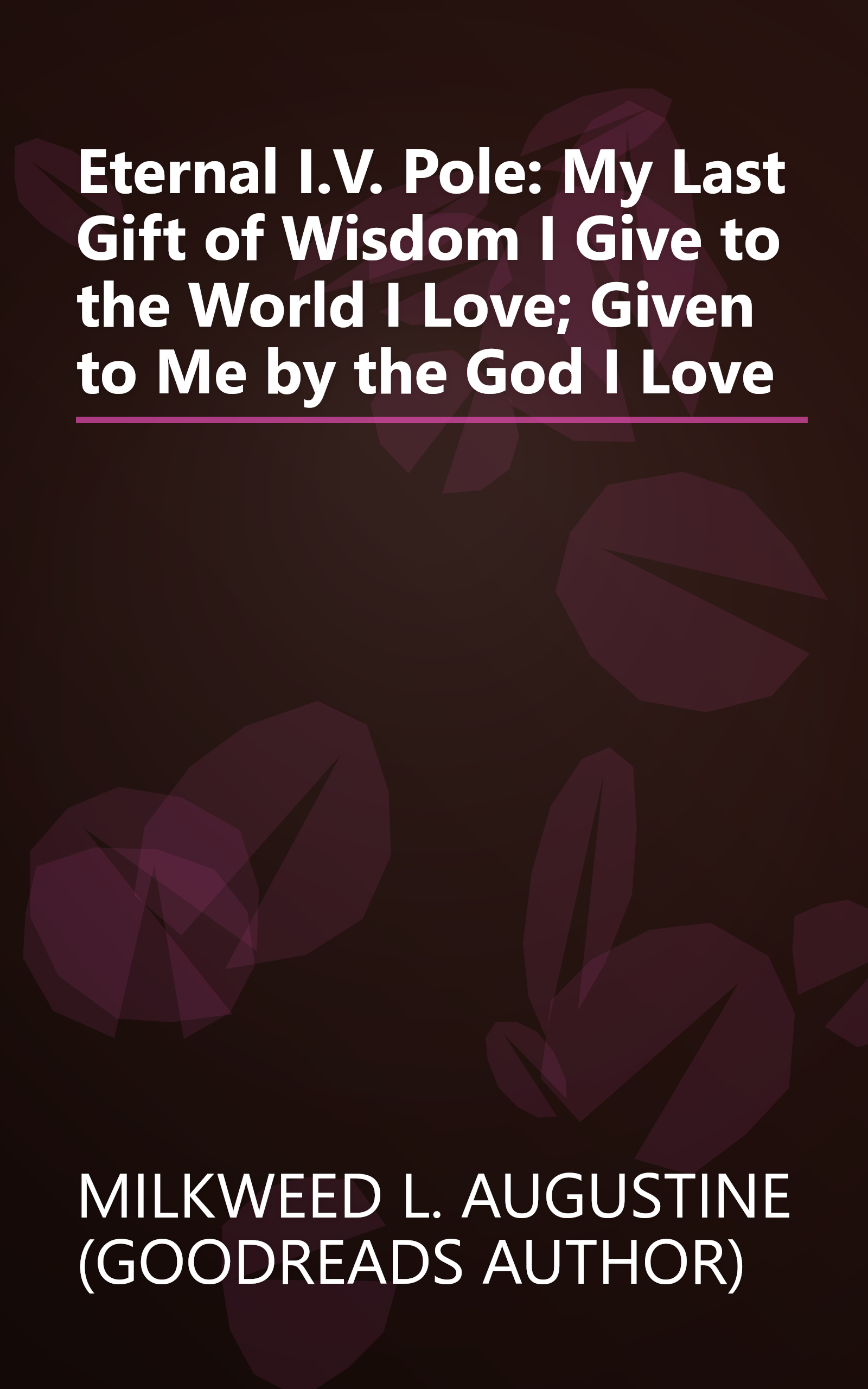 Eternal I.V. Pole: My Last Gift of Wisdom I Give to the World I Love; Given to Me by the God I Love book cover