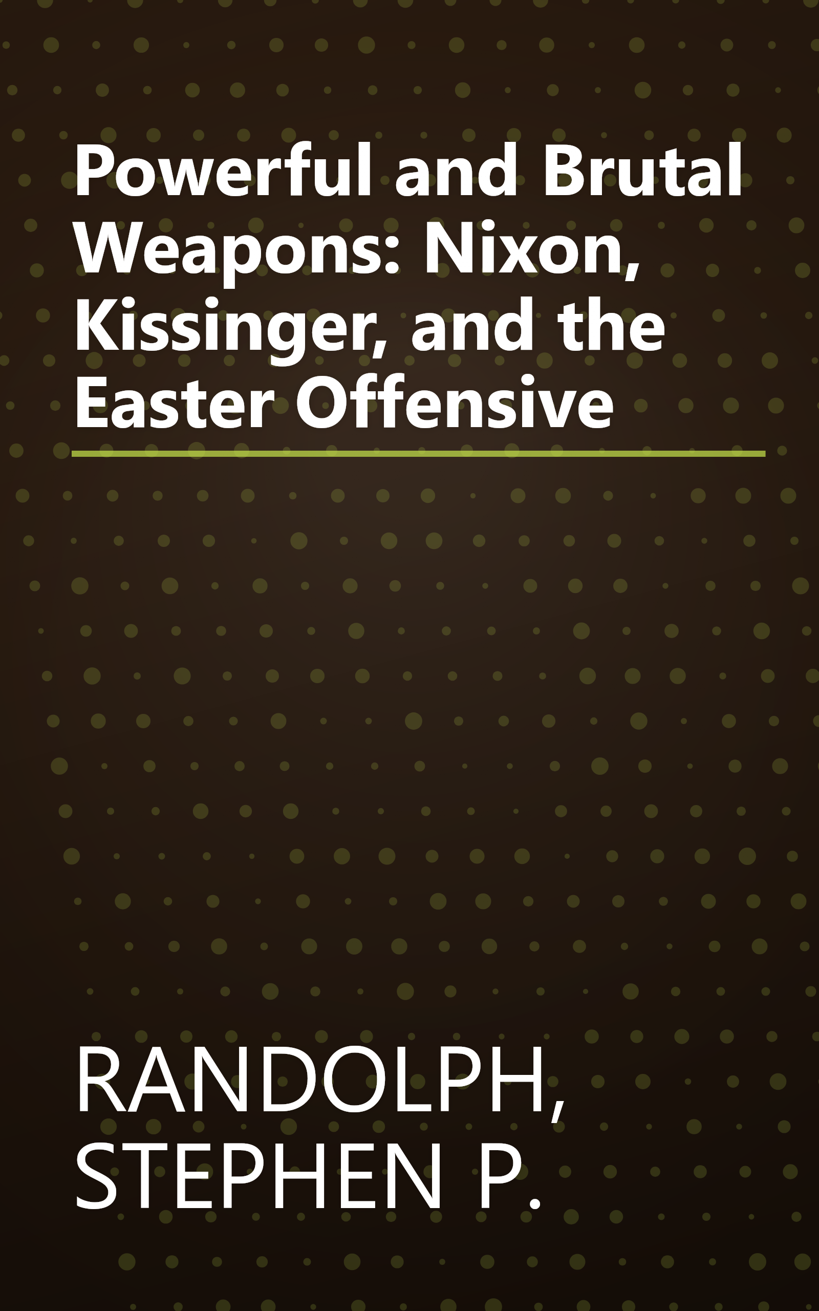 Powerful and Brutal Weapons: Nixon, Kissinger, and the Easter Offensive book cover