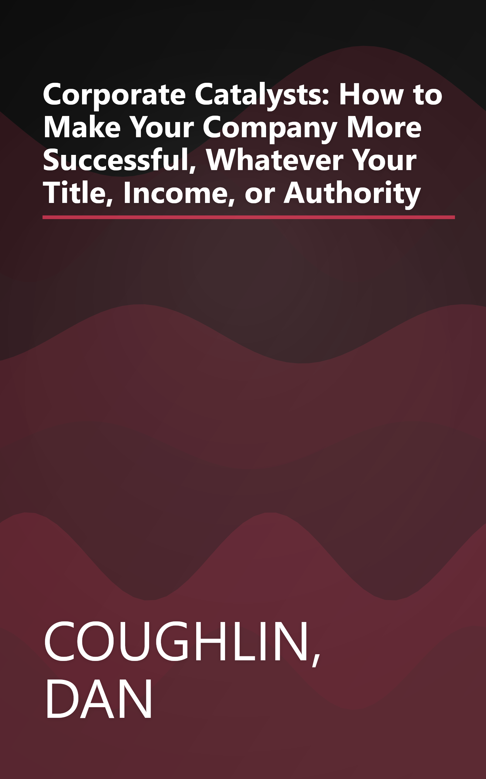 Corporate Catalysts: How to Make Your Company More Successful, Whatever Your Title, Income, or Authority book cover