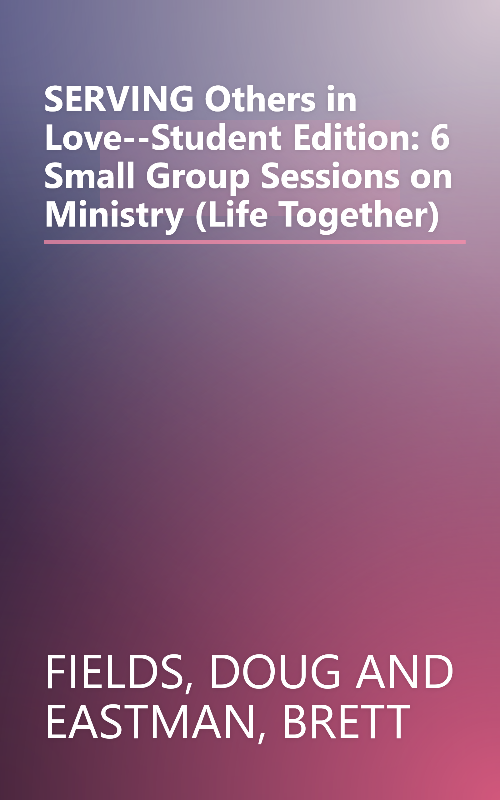 SERVING Others in Love--Student Edition: 6 Small Group Sessions on Ministry (Life Together) book cover