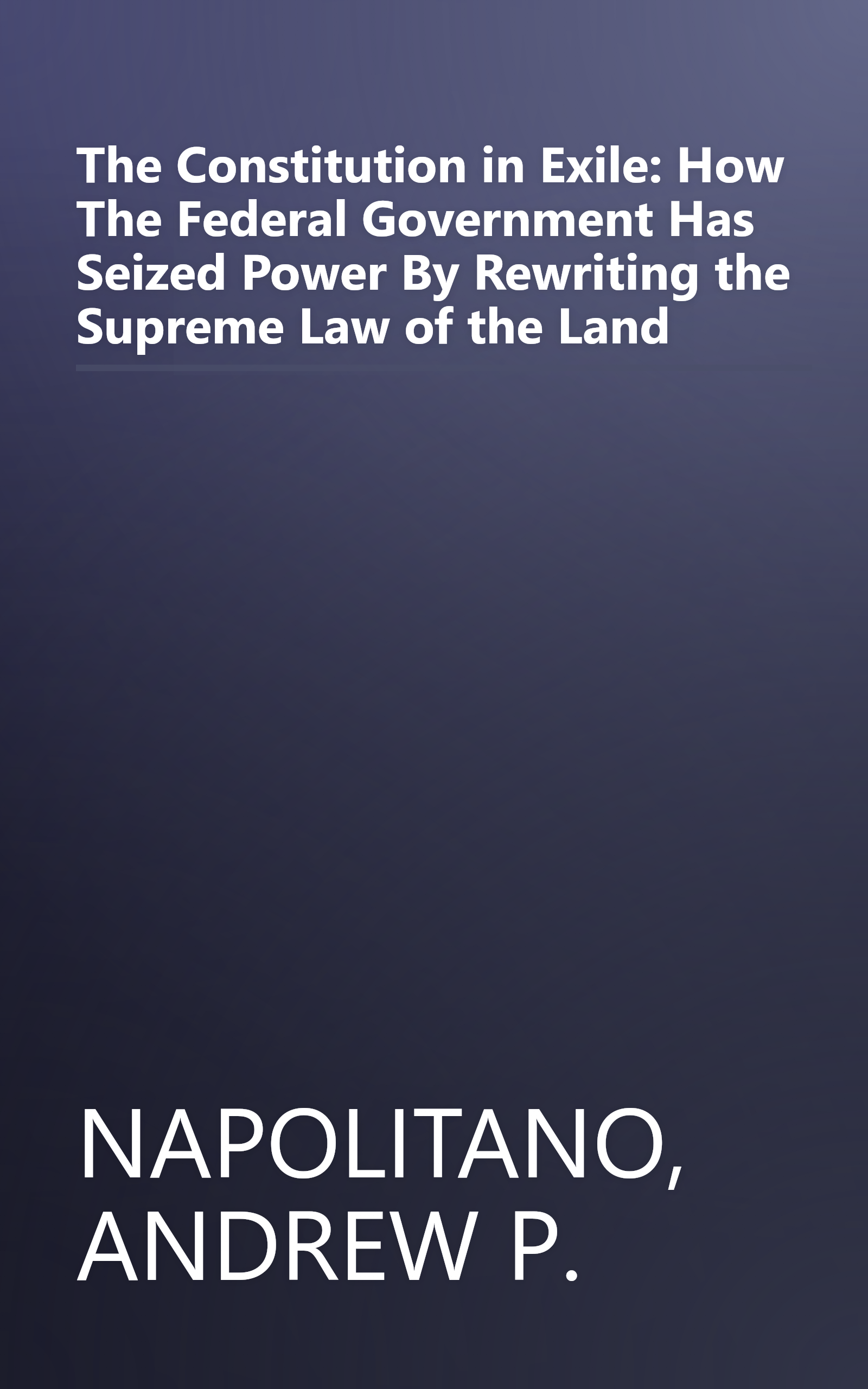 The Constitution in Exile: How The Federal Government Has Seized Power By Rewriting the Supreme Law of the Land book cover