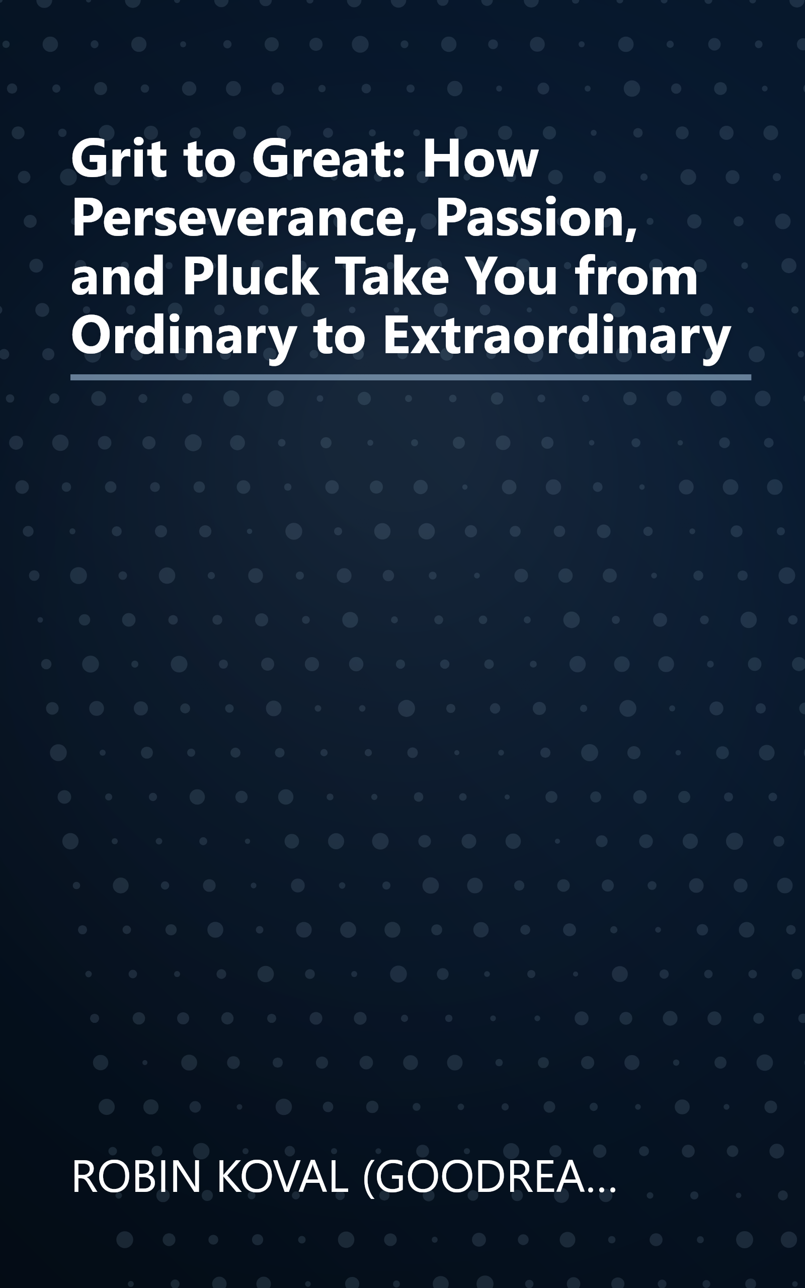 Grit to Great: How Perseverance, Passion, and Pluck Take You from Ordinary to Extraordinary book cover