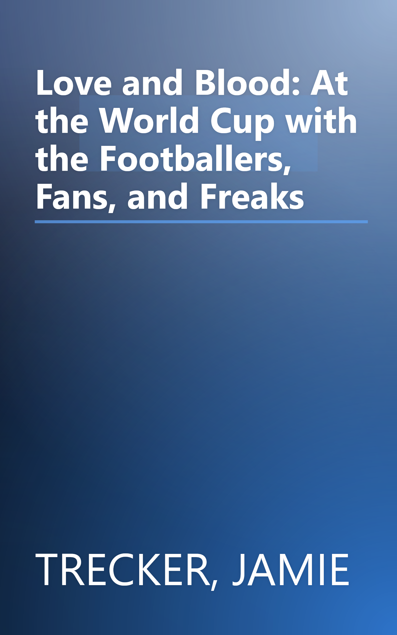 Love and Blood: At the World Cup with the Footballers, Fans, and Freaks book cover