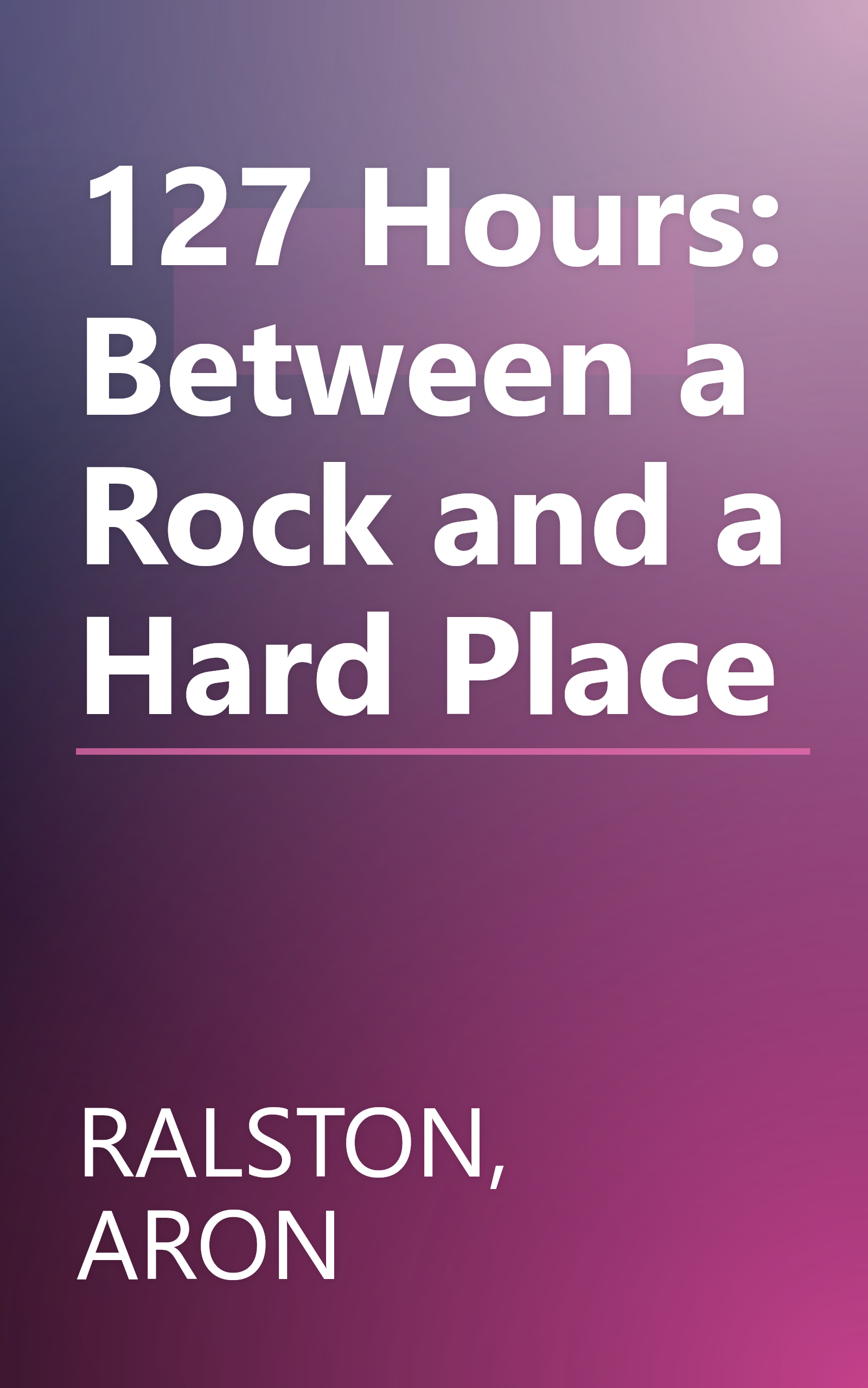 127 Hours: Between a Rock and a Hard Place book cover