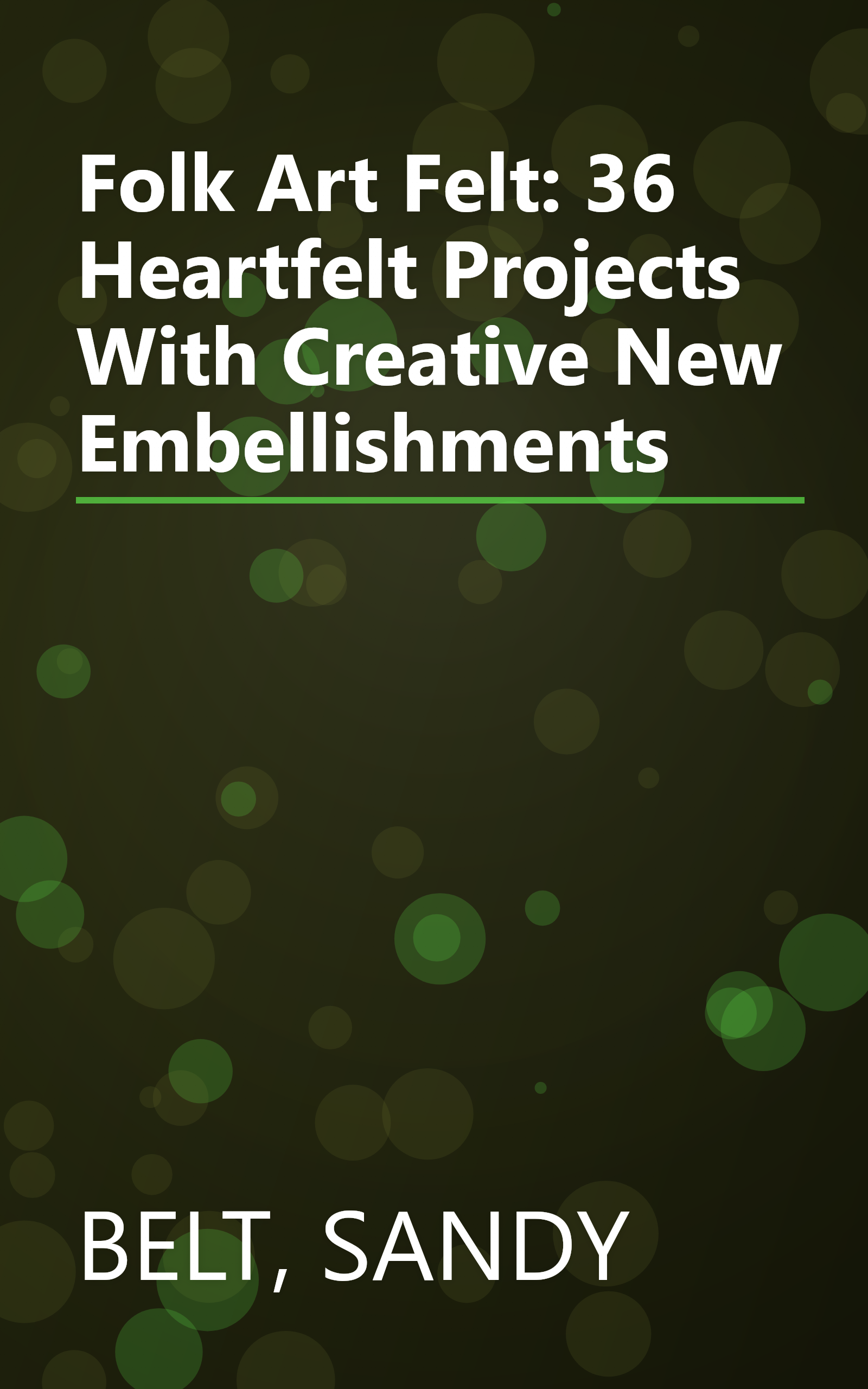 Folk Art Felt: 36 Heartfelt Projects With Creative New Embellishments book cover