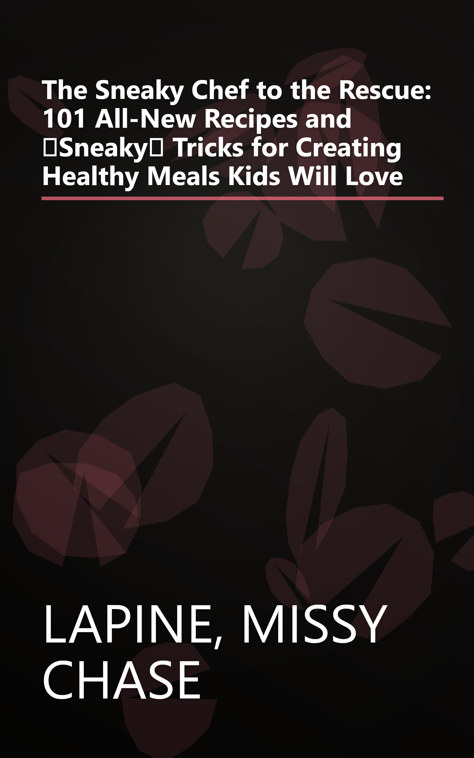 The Sneaky Chef to the Rescue: 101 All-New Recipes and Sneaky Tricks for Creating Healthy Meals Kids Will Love book cover
