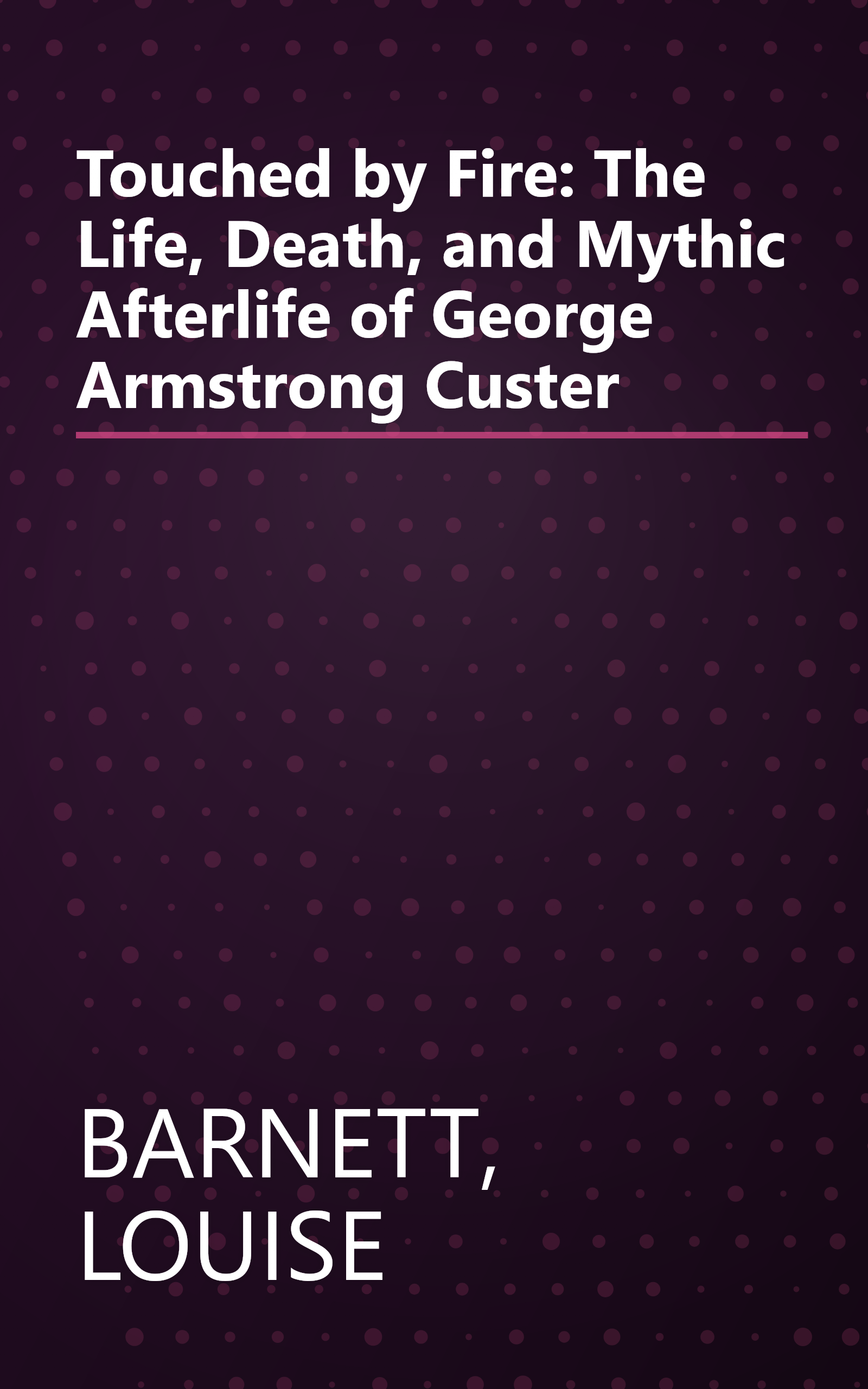 Touched by Fire: The Life, Death, and Mythic Afterlife of George Armstrong Custer book cover