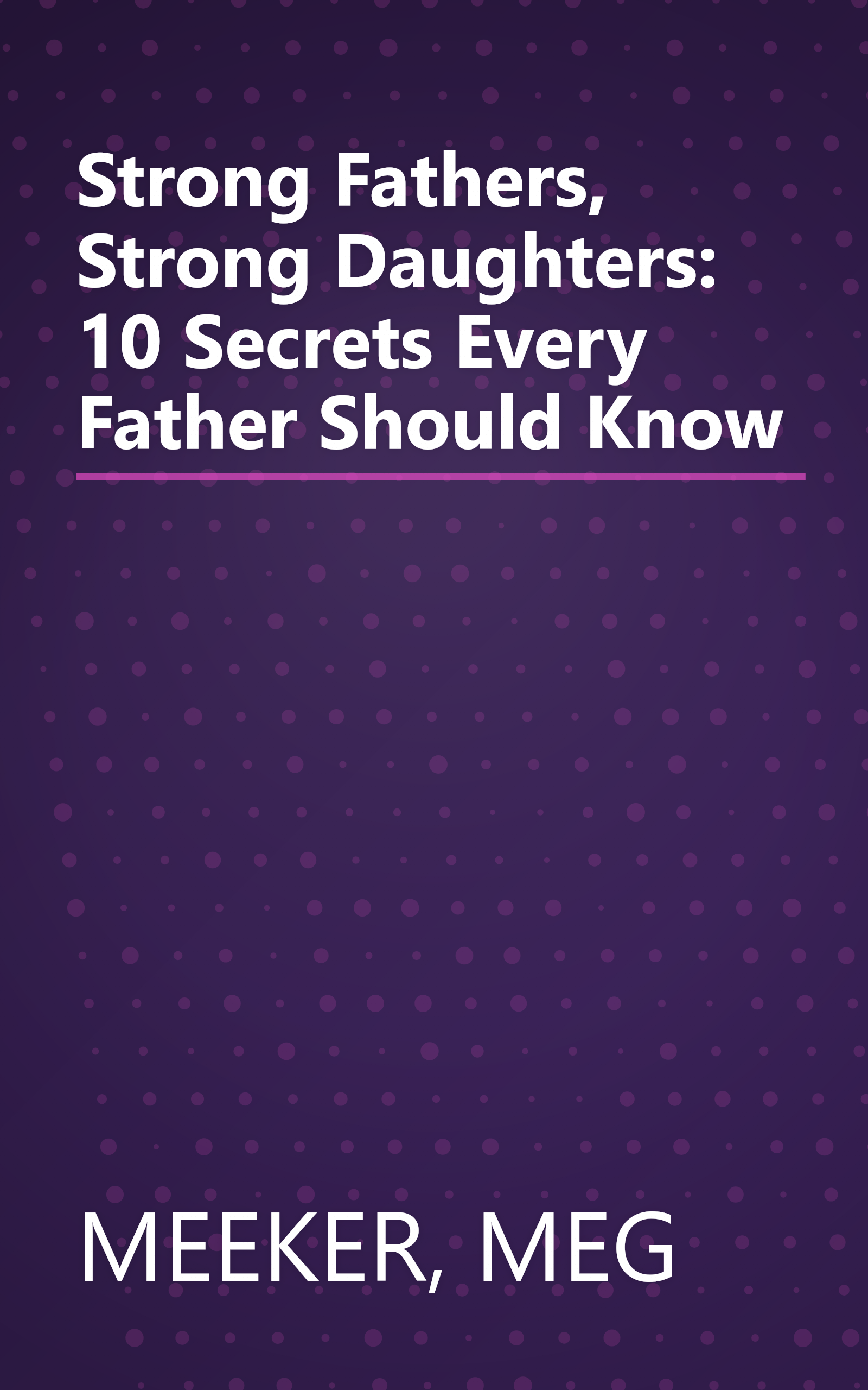 Strong Fathers, Strong Daughters: 10 Secrets Every Father Should Know book cover