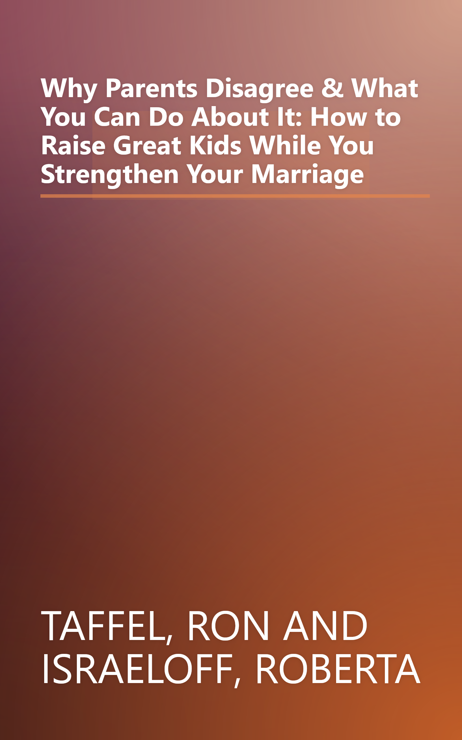 Why Parents Disagree & What You Can Do About It: How to Raise Great Kids While You Strengthen Your Marriage book cover