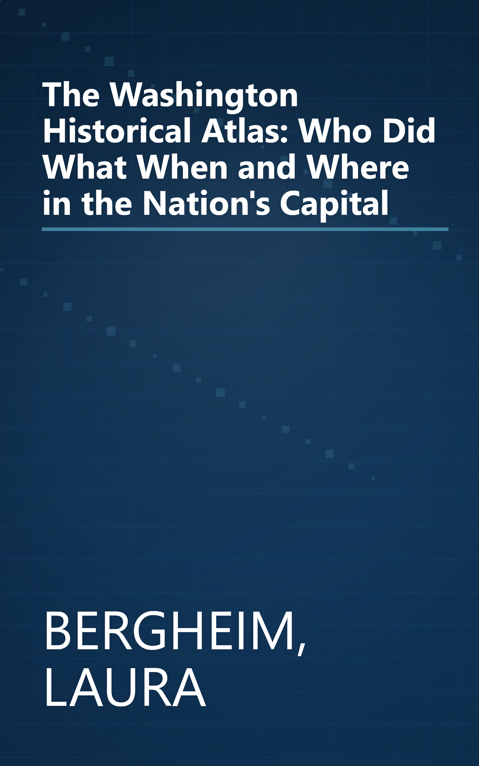 The Washington Historical Atlas: Who Did What When and Where in the Nation's Capital book cover