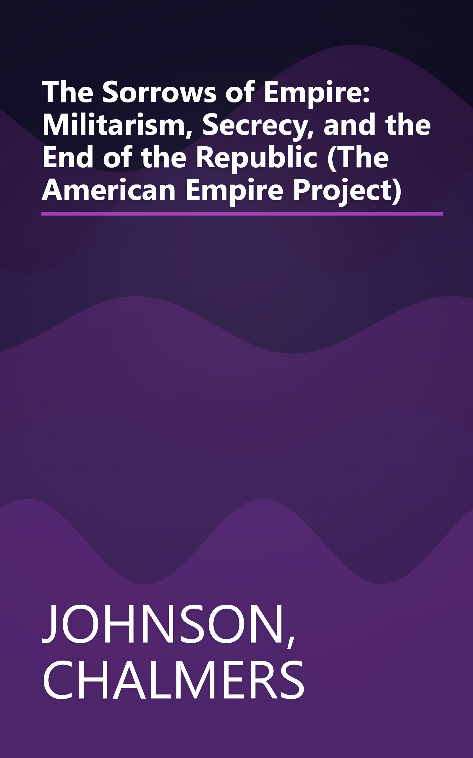 The Sorrows of Empire: Militarism, Secrecy, and the End of the Republic (The American Empire Project) book cover