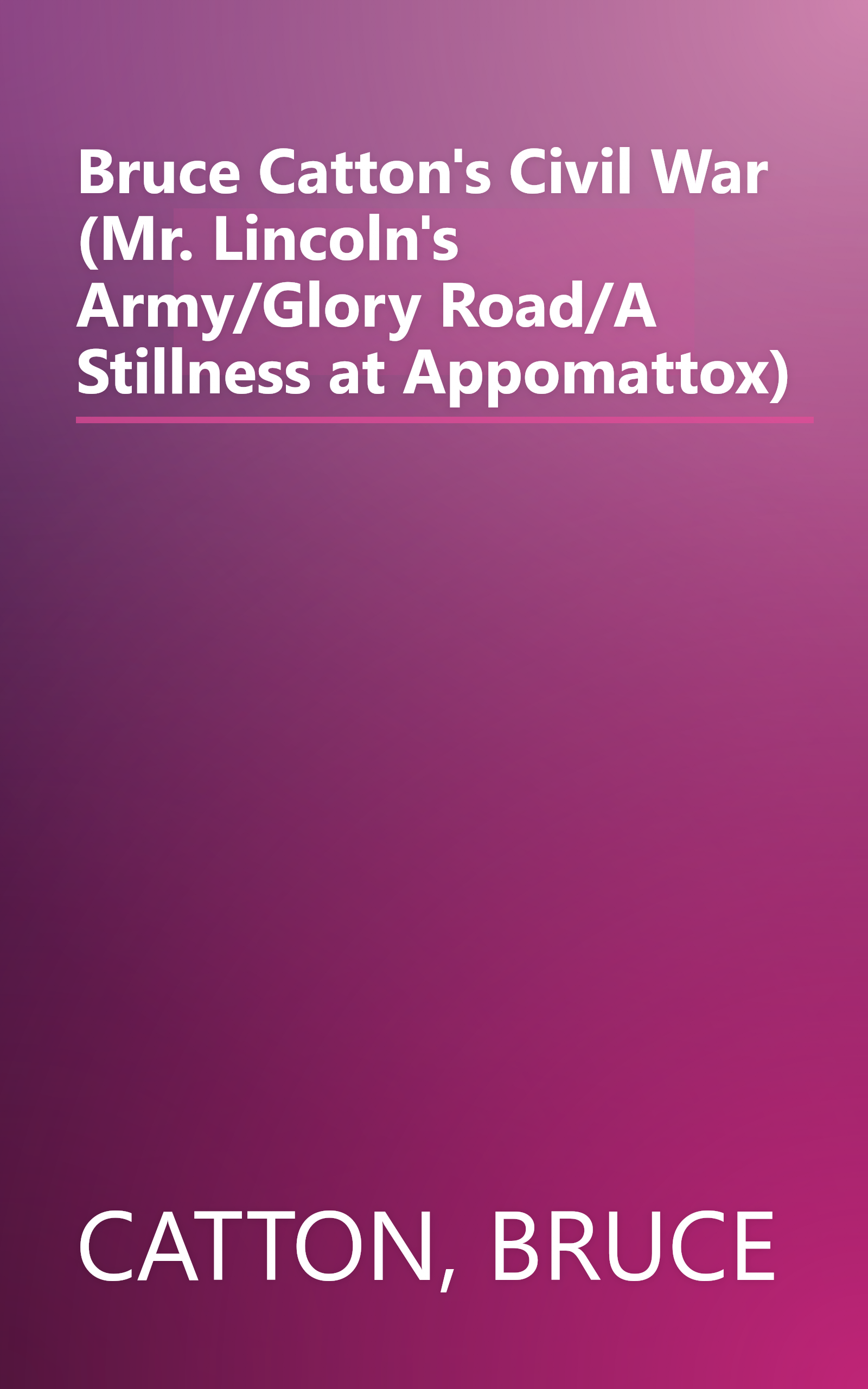 Bruce Catton's Civil War (Mr. Lincoln's Army/Glory Road/A Stillness at Appomattox) book cover