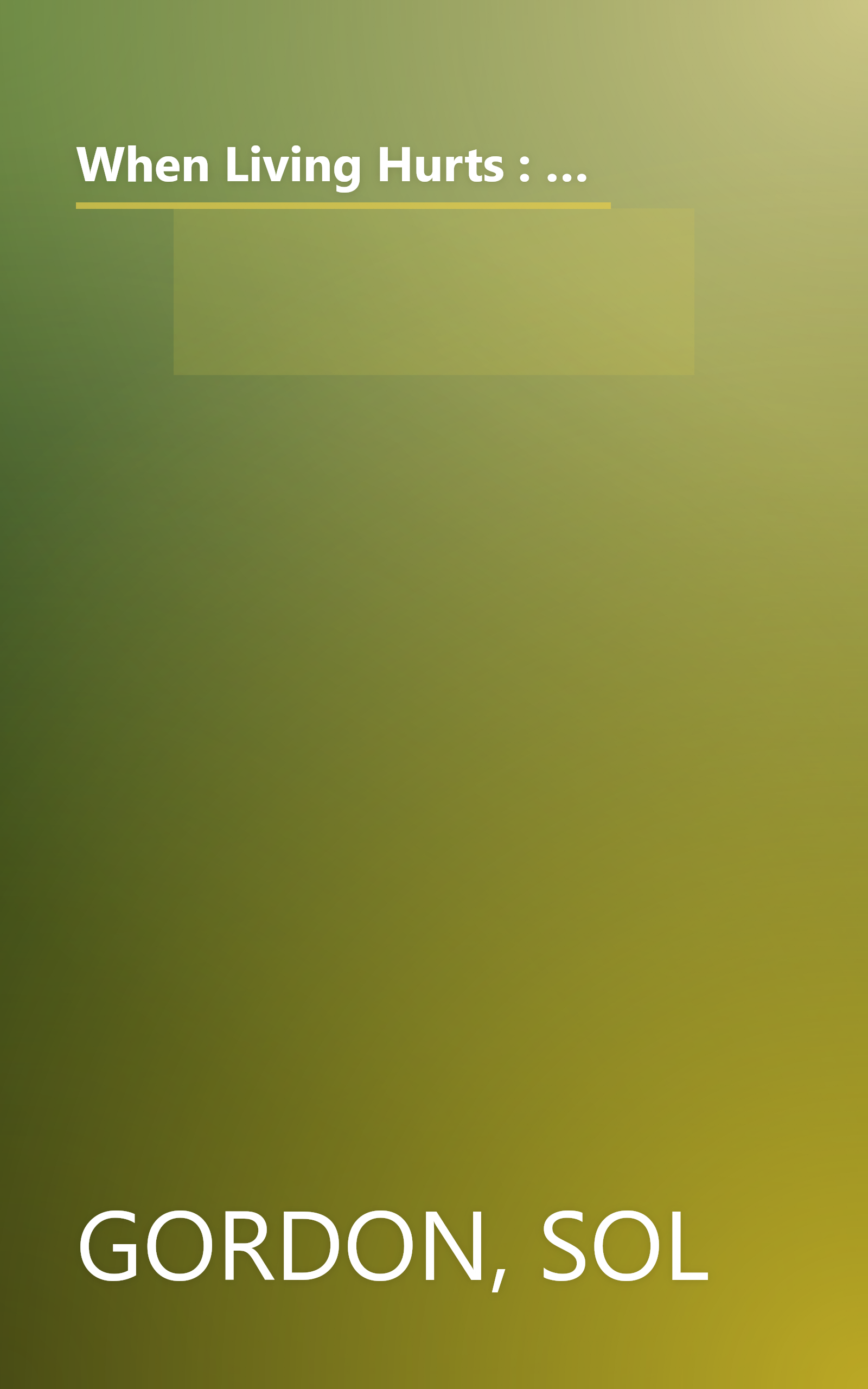 When Living Hurts : For Teenagers and Young Adults - A Lively What-To-Do Book for Yourself or Someone You Care About Who Feels Discouraged, Sad, Lonely book cover