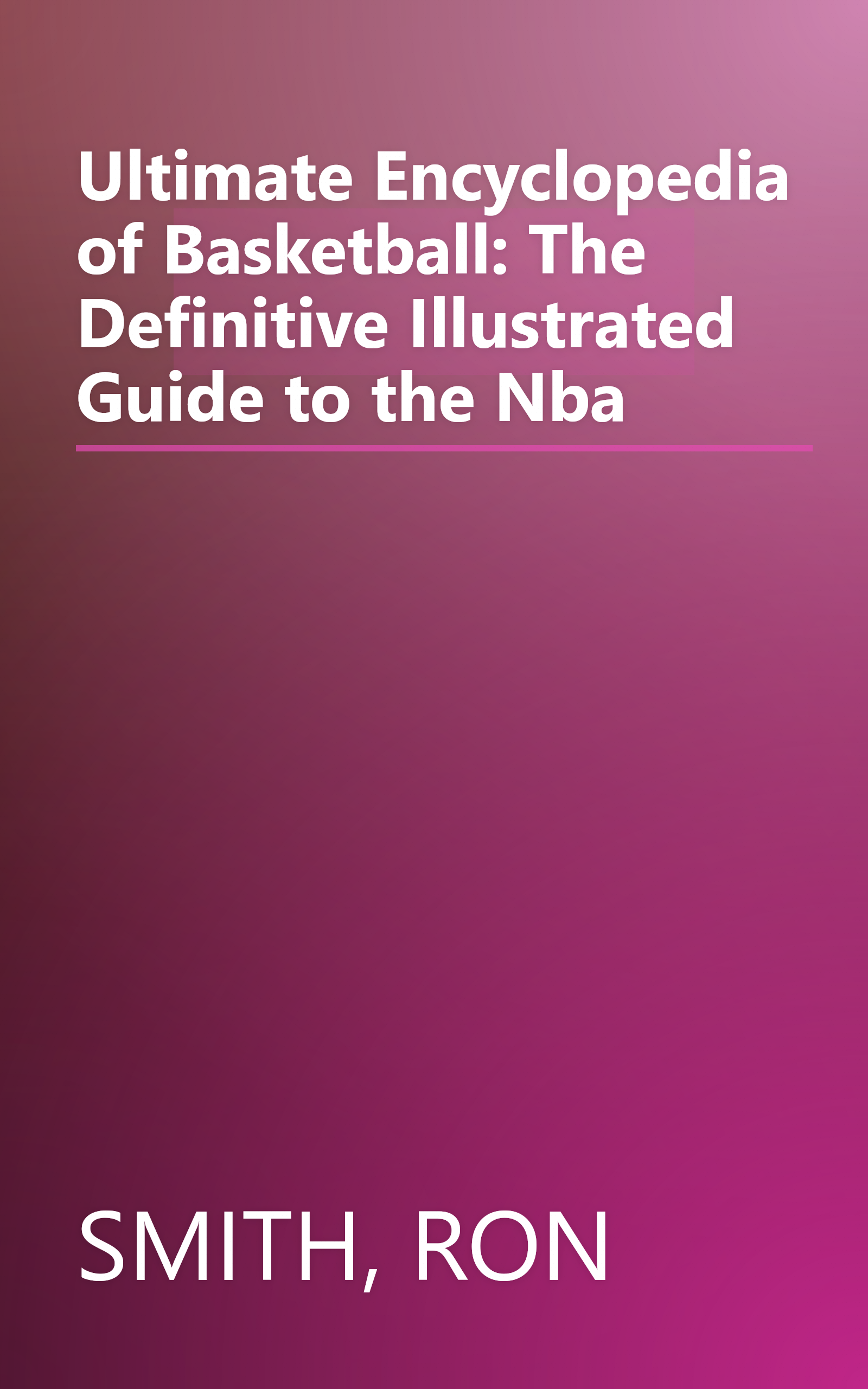 Ultimate Encyclopedia of Basketball: The Definitive Illustrated Guide to the Nba book cover