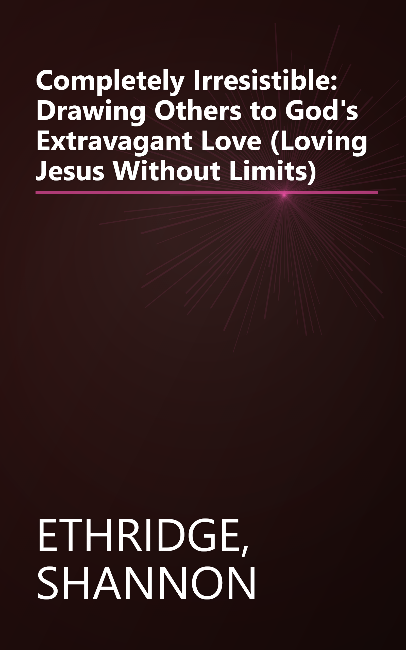 Completely Irresistible: Drawing Others to God's Extravagant Love (Loving Jesus Without Limits) book cover